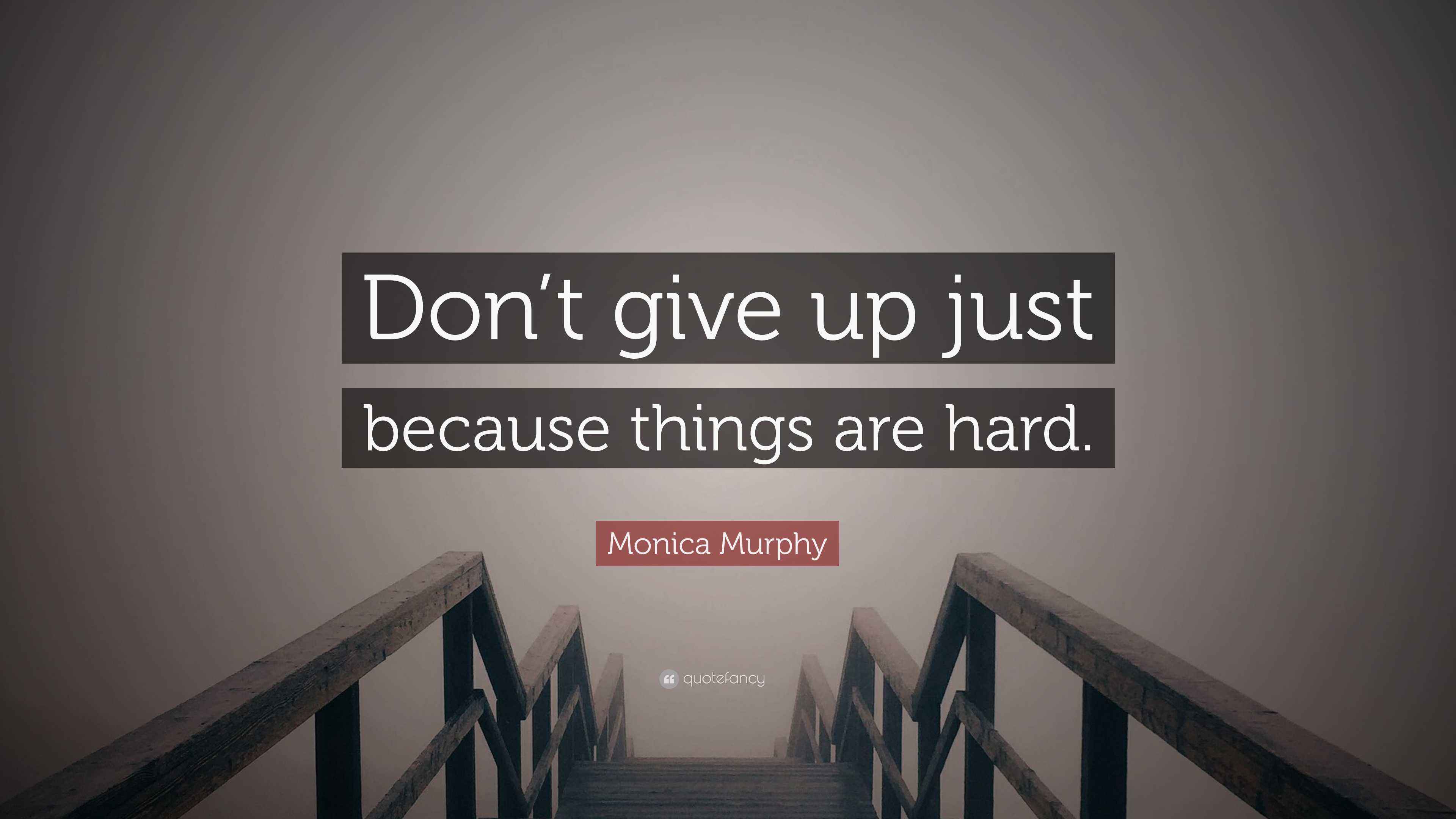 Monica Murphy Quote: “Don’t give up just because things are hard.”