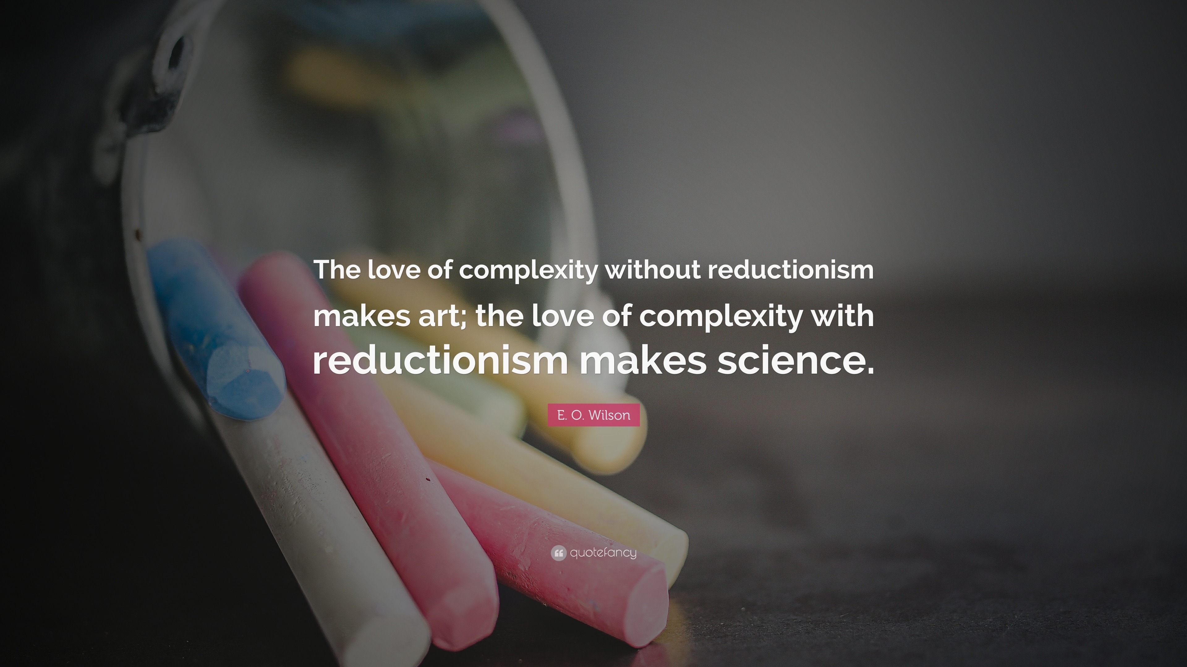 E. O. Wilson Quote: “The love of complexity without reductionism makes ...