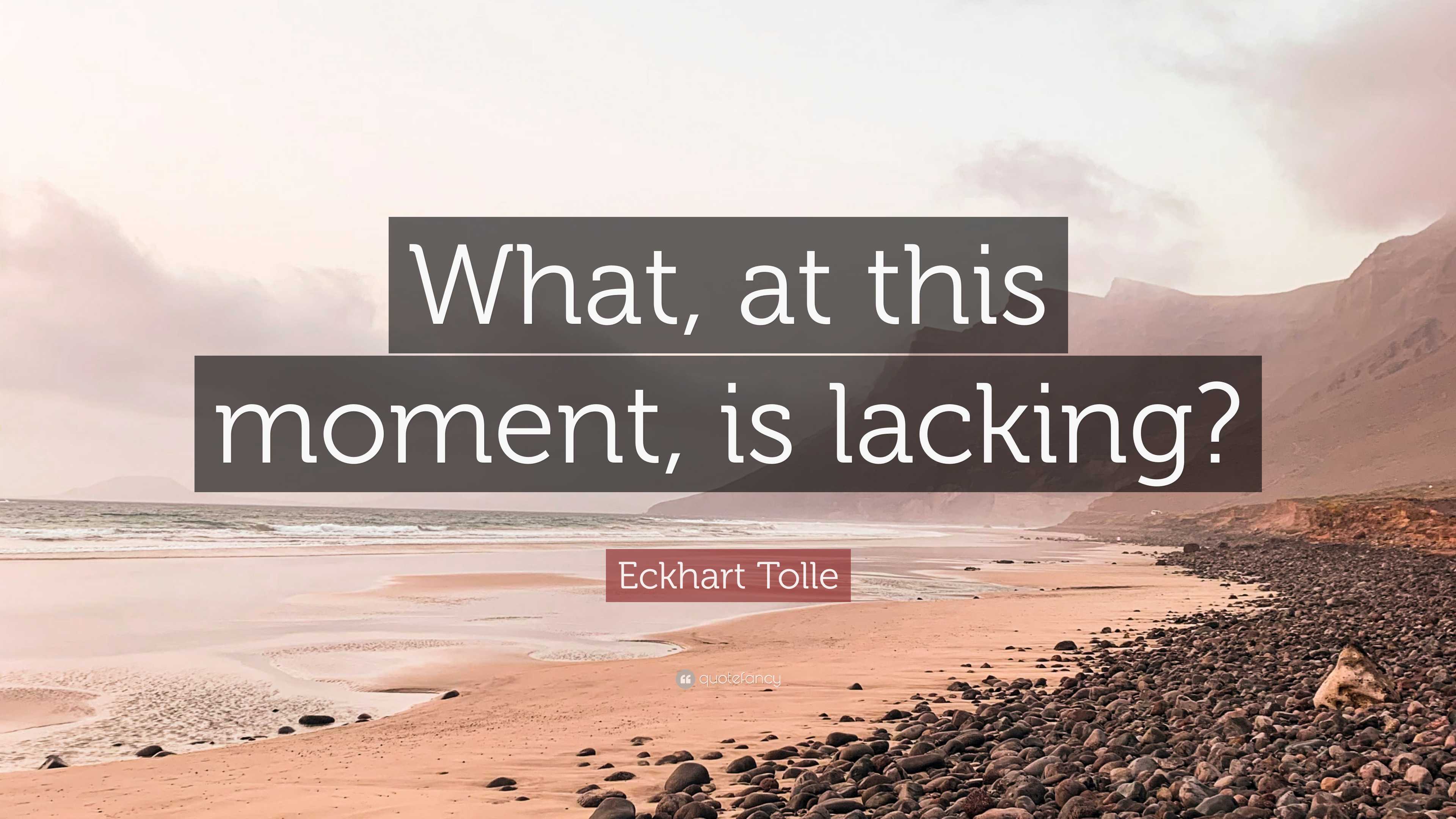 Eckhart Tolle Quote: “What, at this moment, is lacking?”
