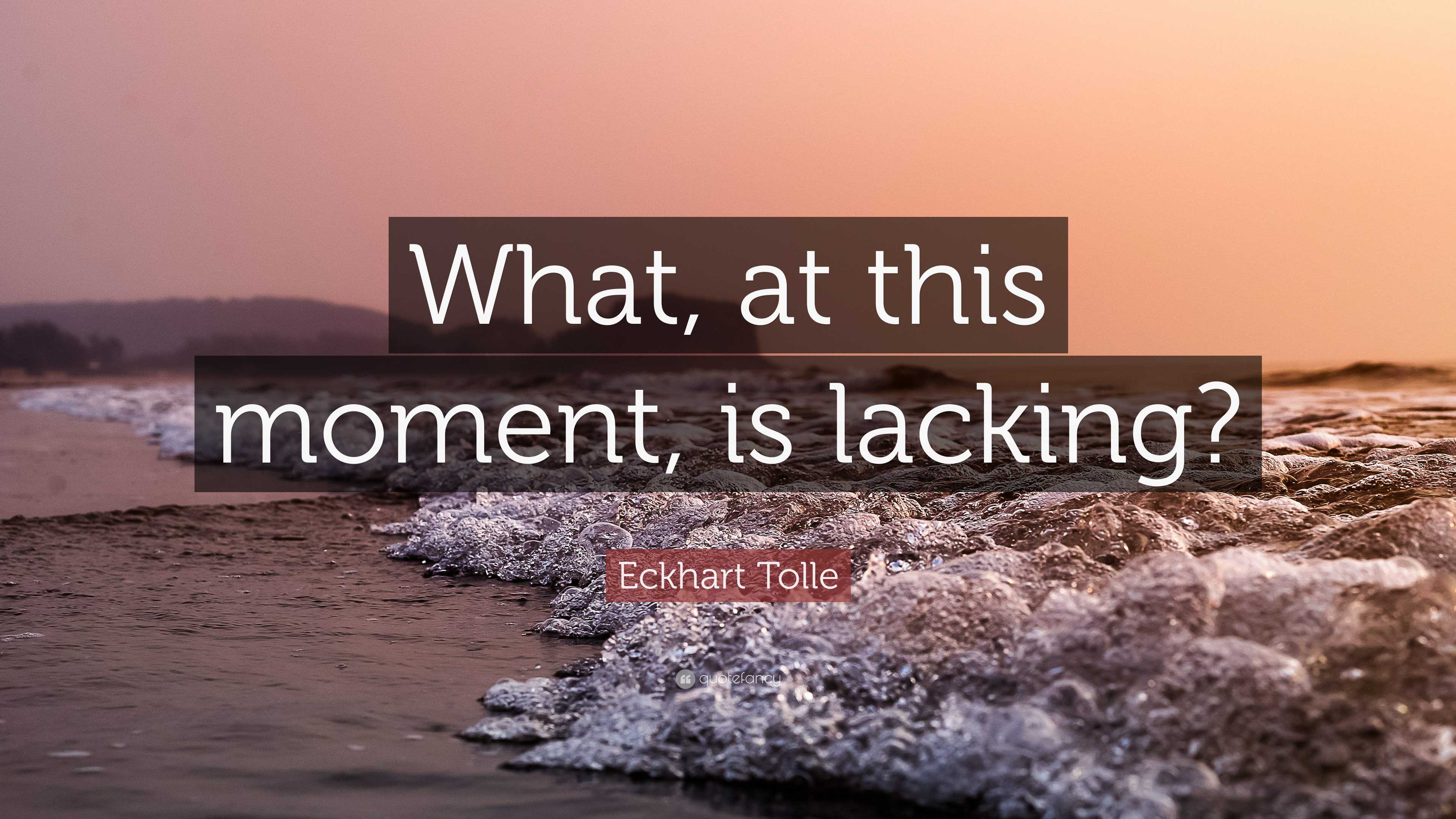 Eckhart Tolle Quote: “What, at this moment, is lacking?”