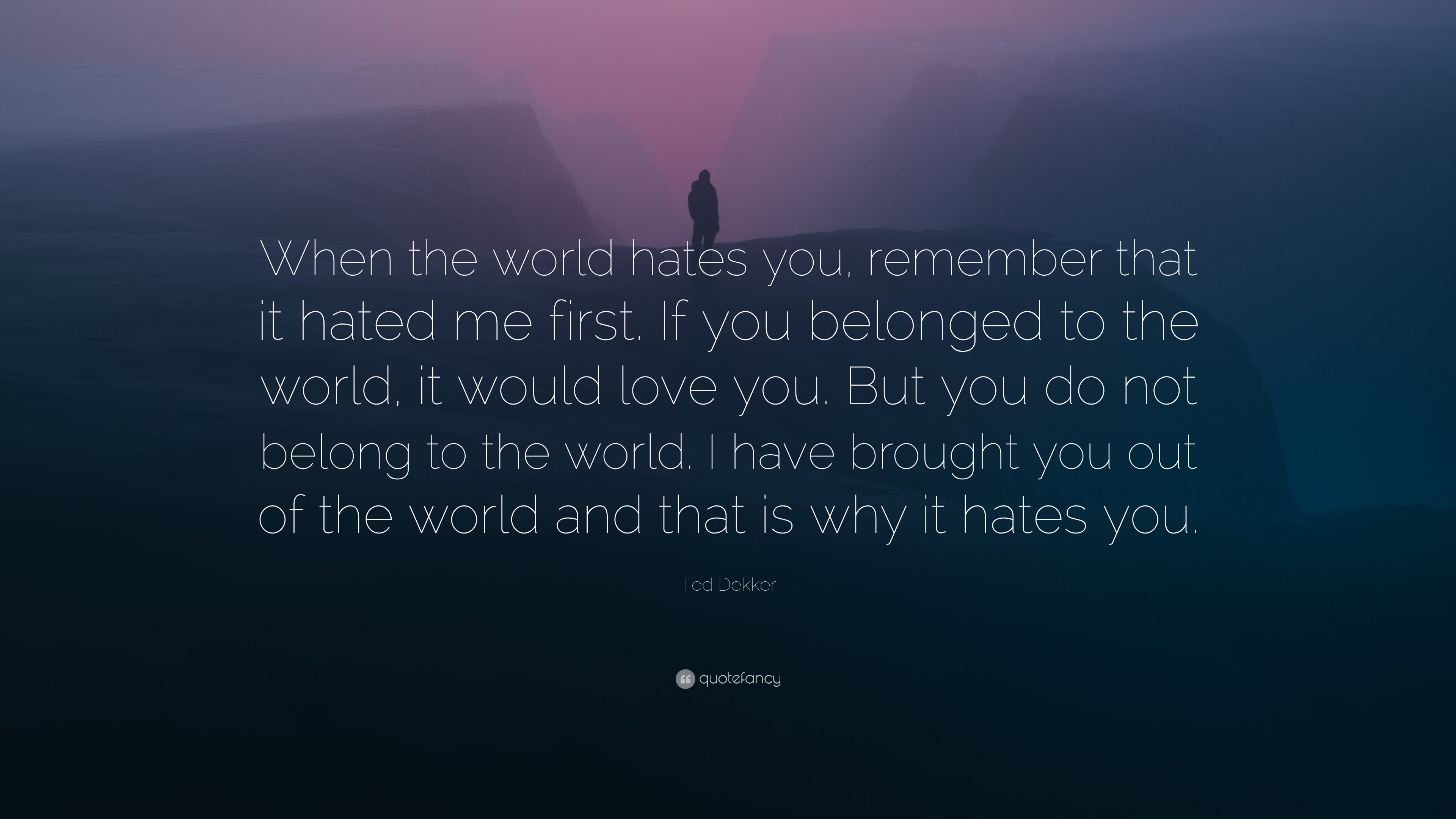 Ted Dekker Quote: “When the world hates you, remember that it hated me ...
