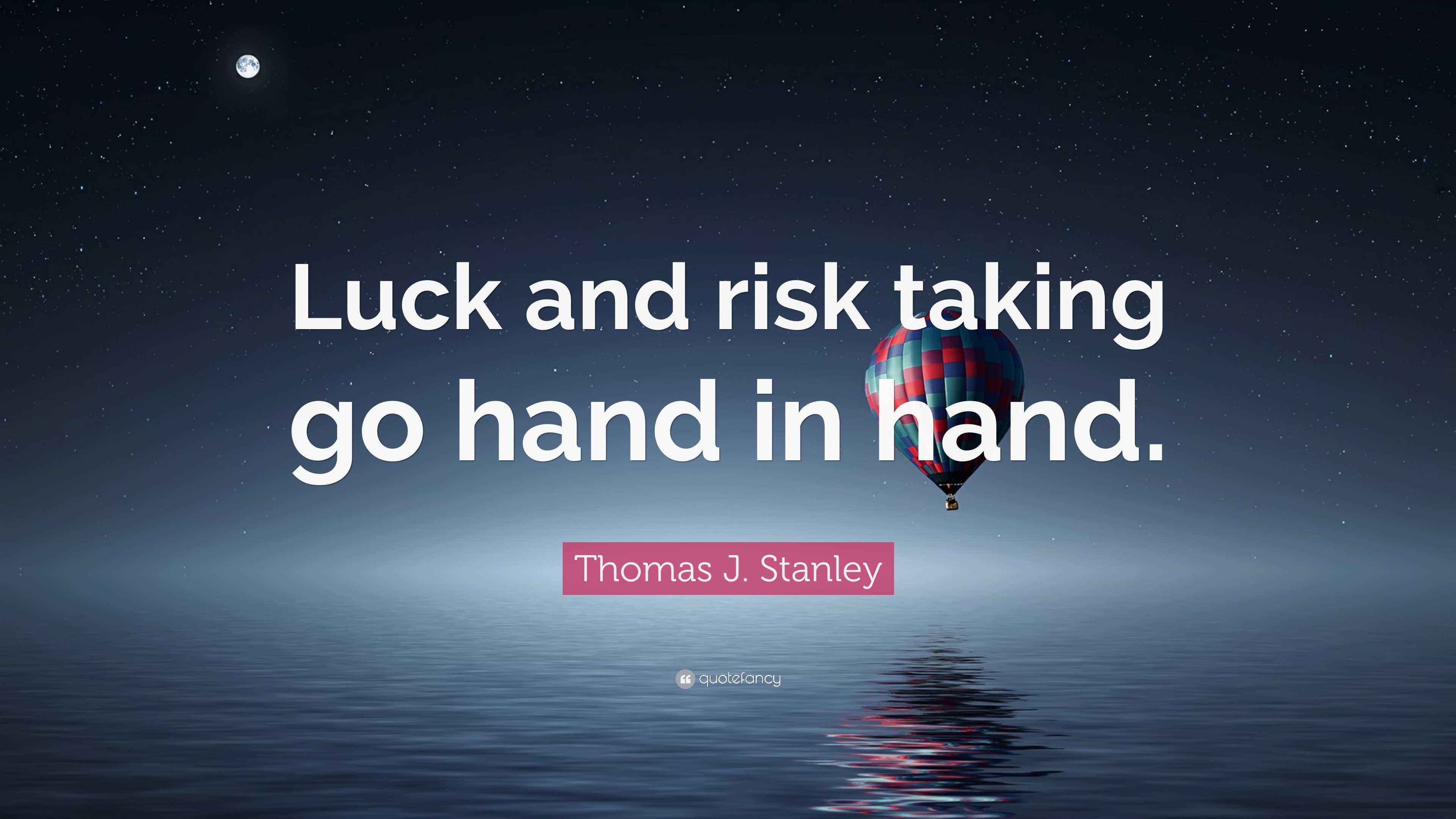 Thomas J. Stanley Quote: “Luck and risk taking go hand in hand.”