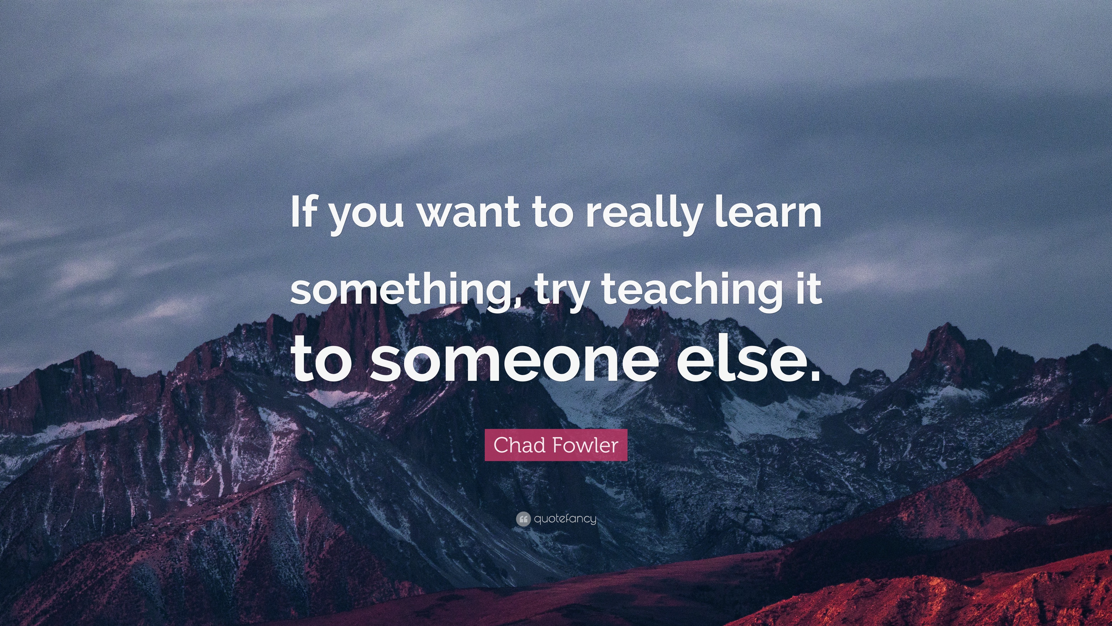 Chad Fowler Quote: “If you want to really learn something, try teaching ...