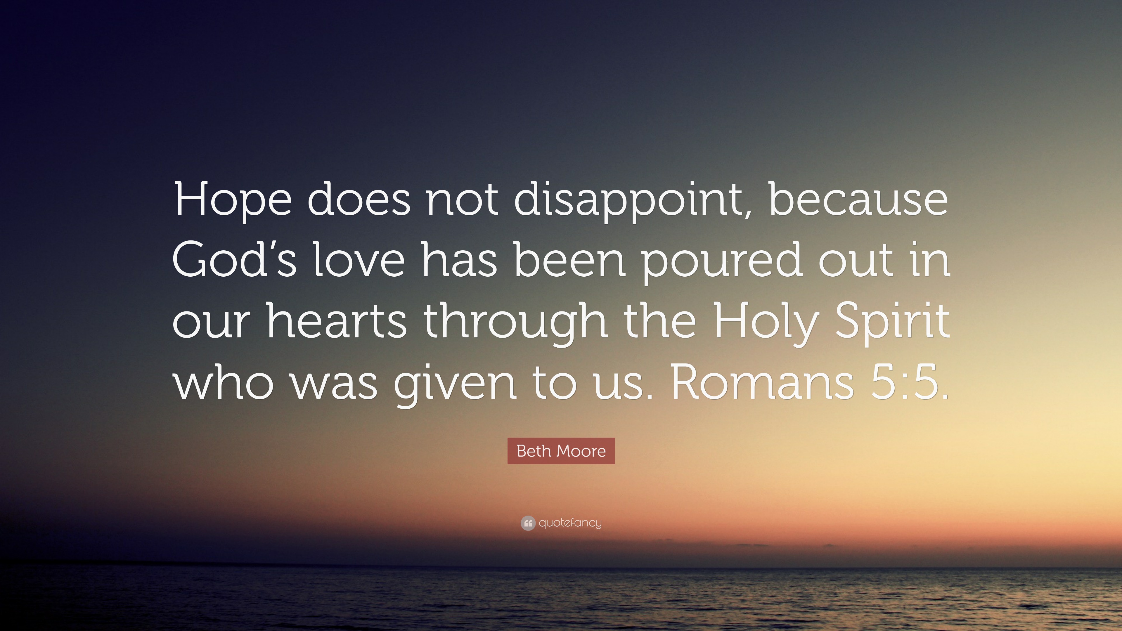 Beth Moore Quote: “Hope does not disappoint, because God’s love has been poured out in our ...