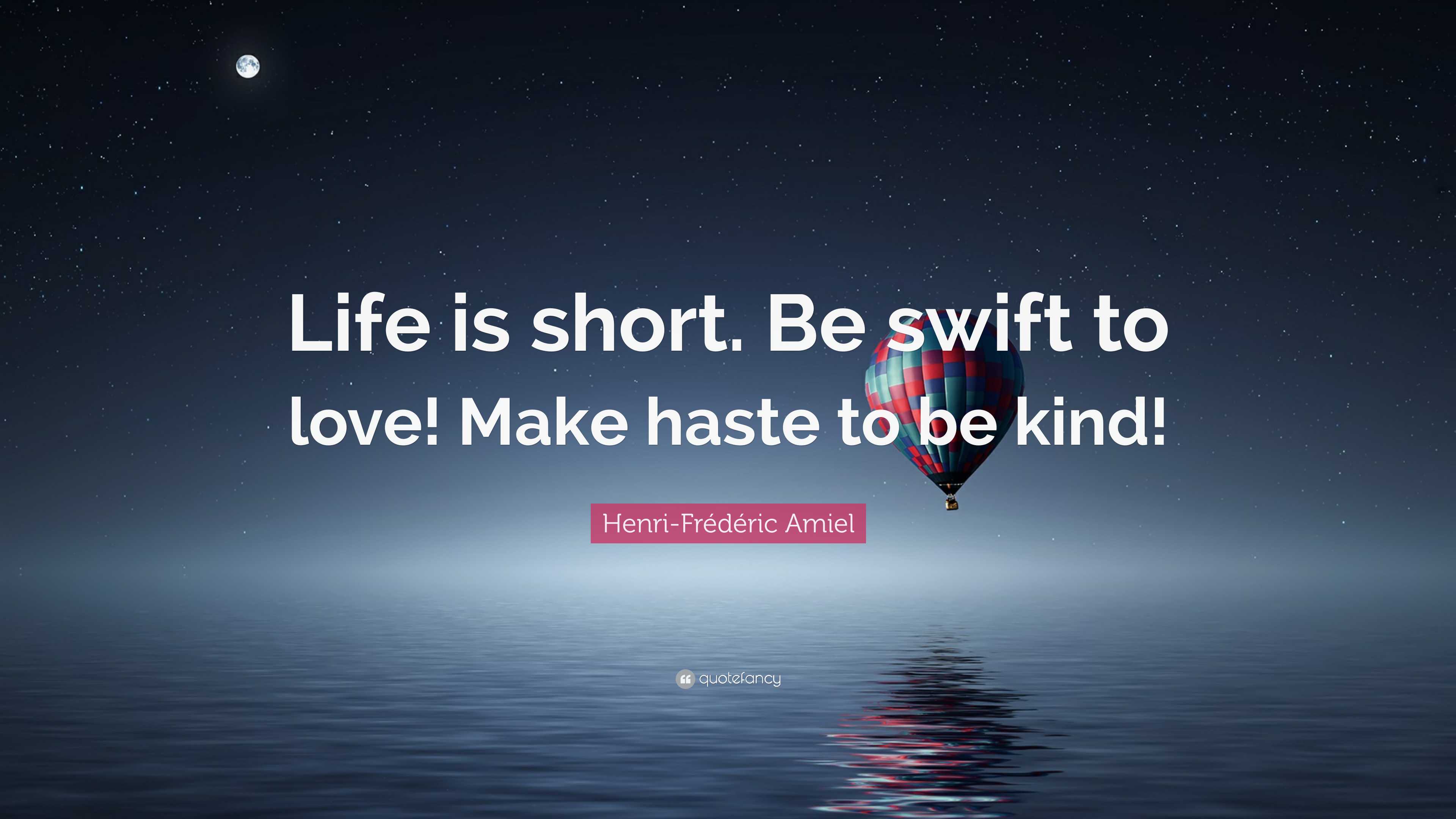 Henri-Frédéric Amiel Quote: “Life is short. Be swift to love! Make ...