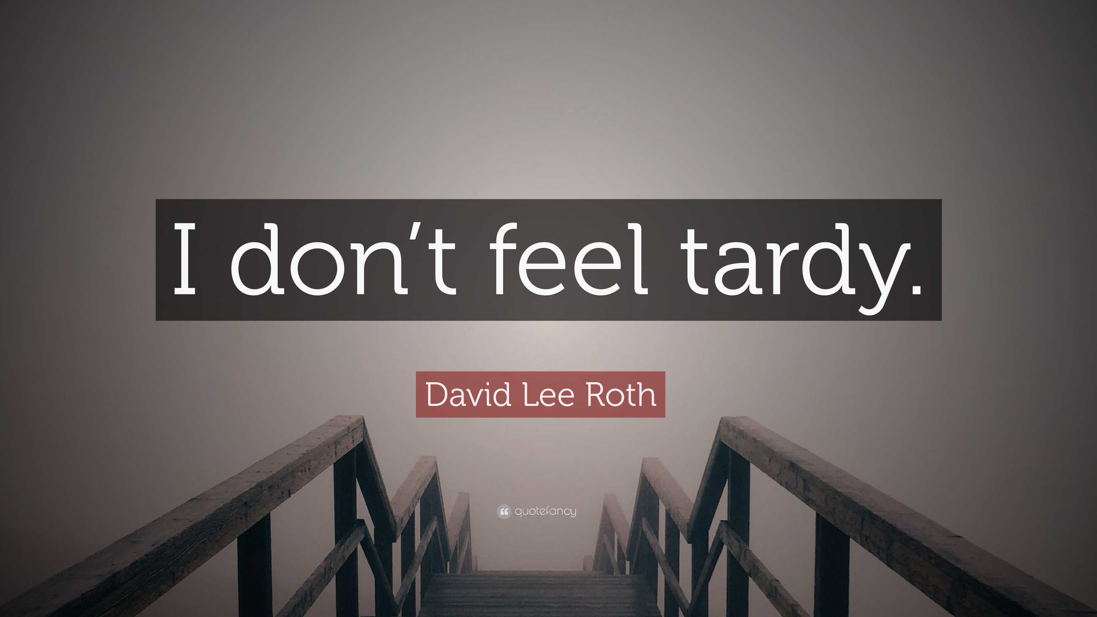 David Lee Roth Quote: “I don’t feel tardy.”
