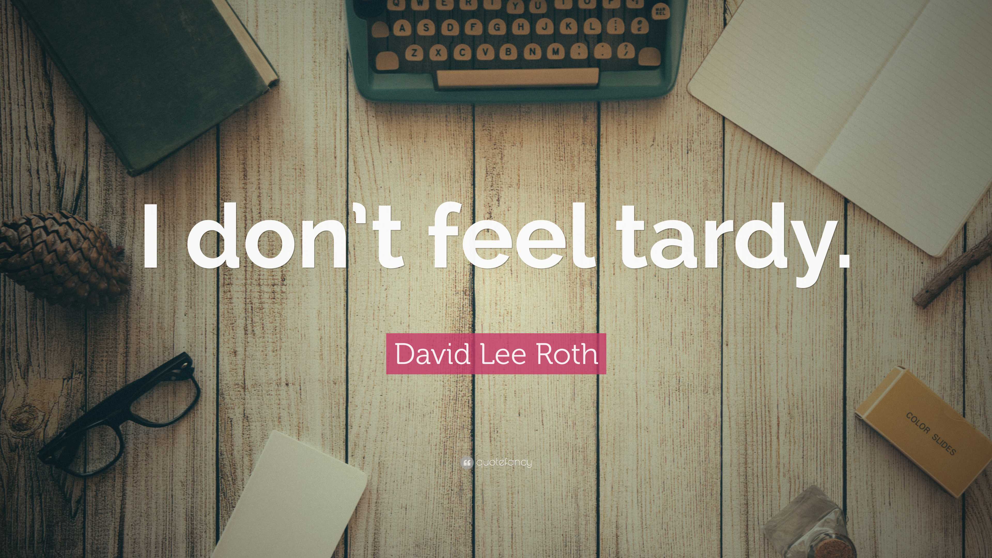 David Lee Roth Quote: “I don’t feel tardy.”