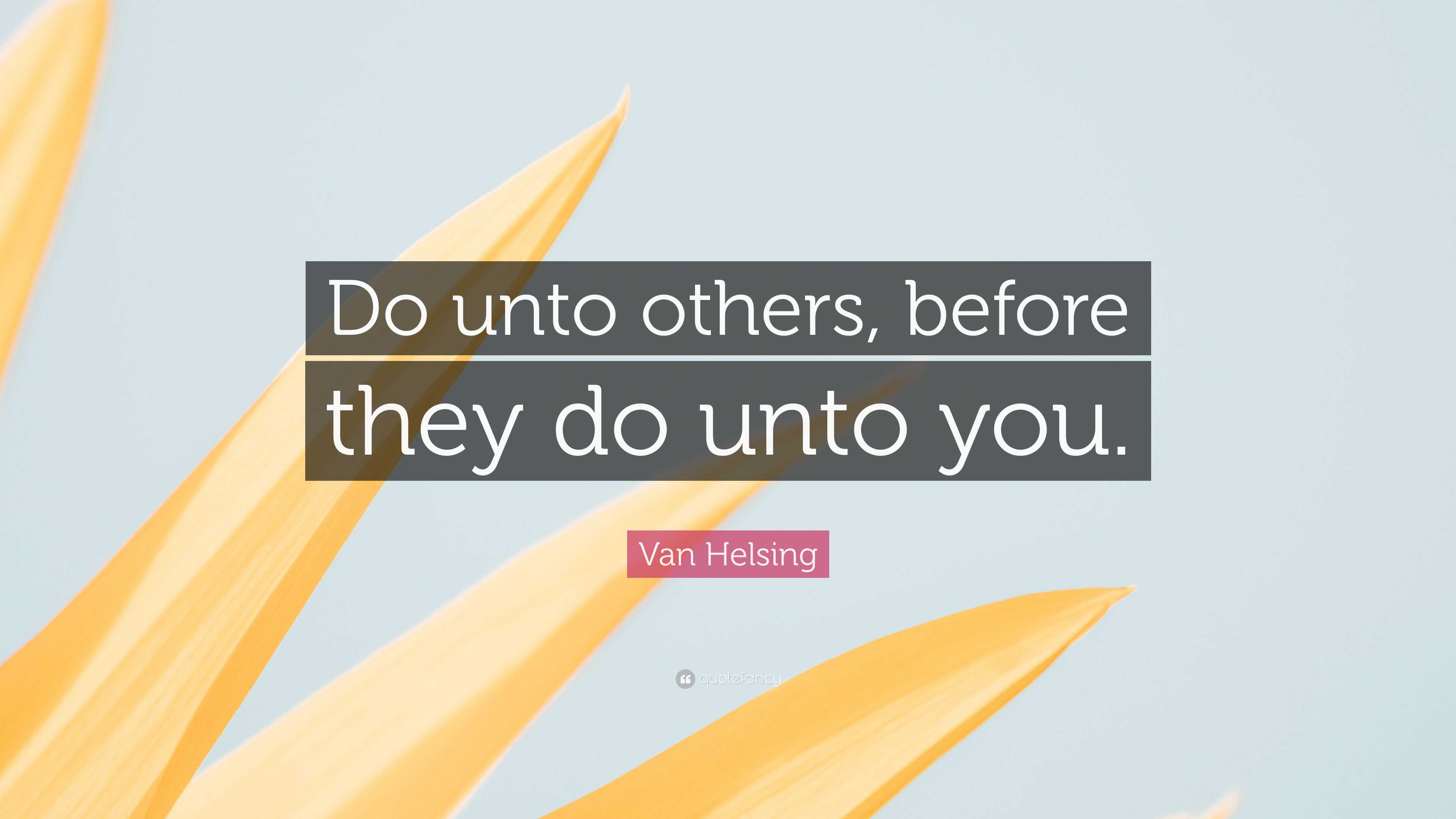 Van Helsing Quote: “Do unto others, before they do unto you.”