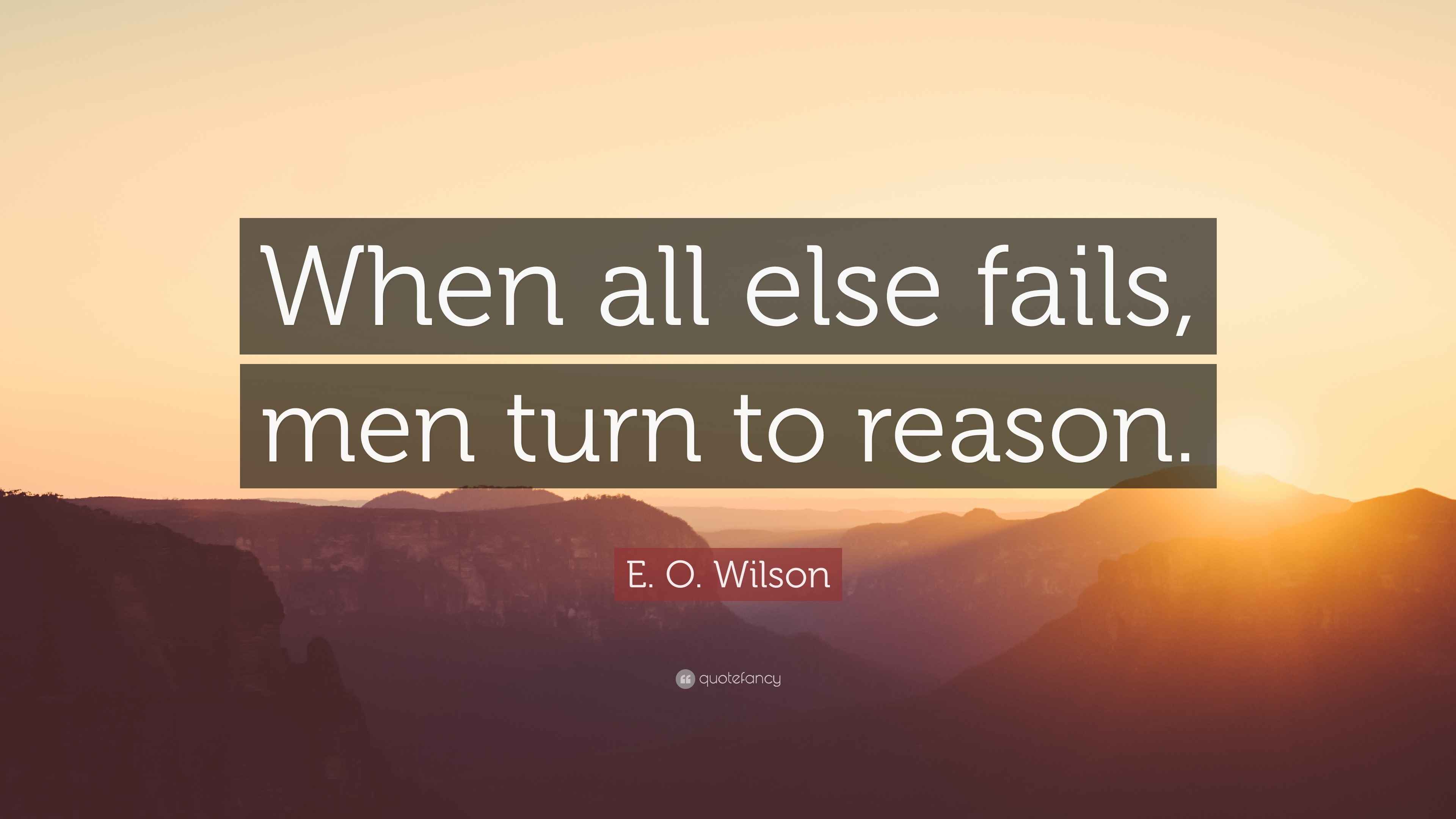 E. O. Wilson Quote: “When all else fails, men turn to reason.”