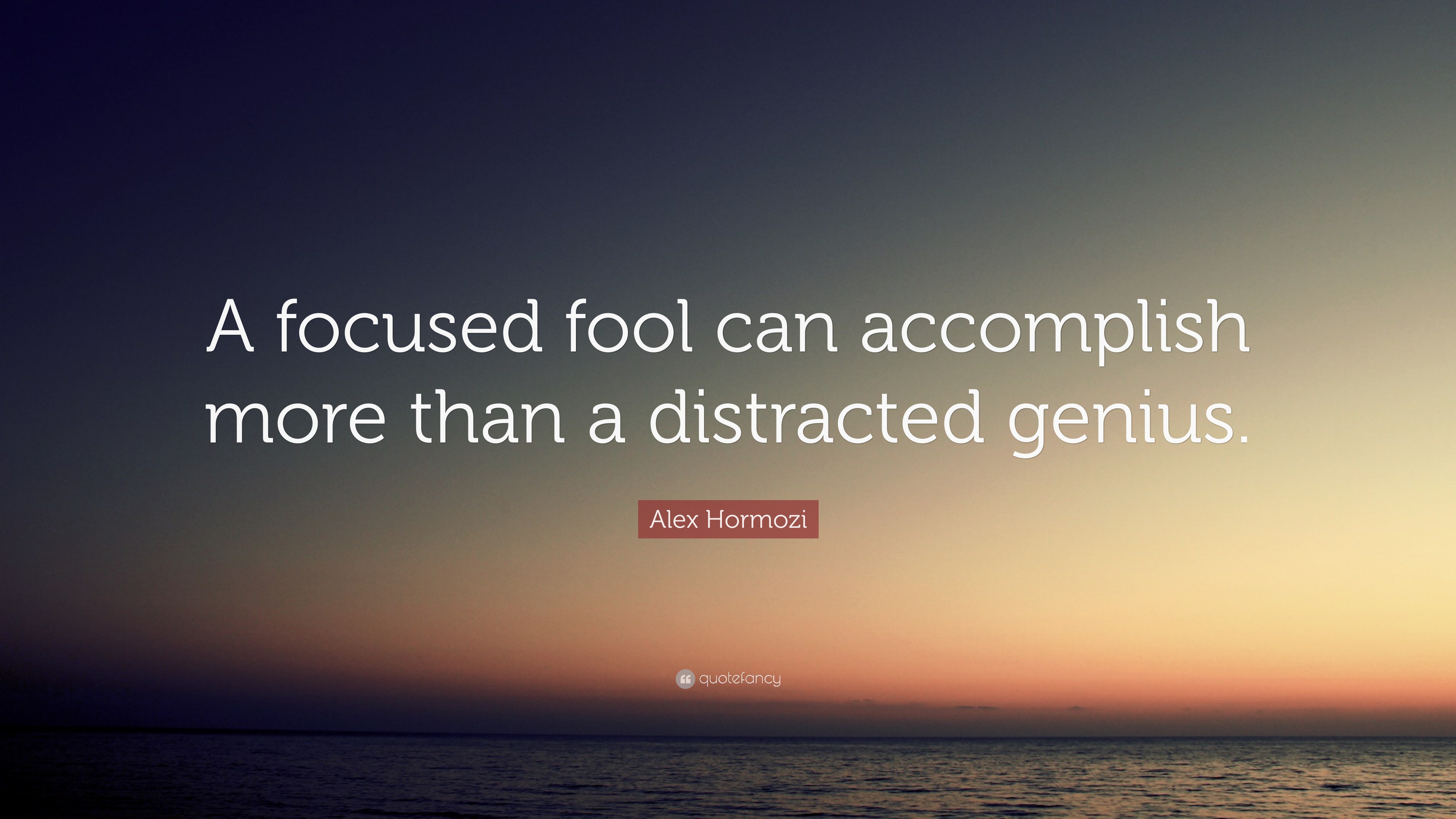 Alex Hormozi Quote: “A focused fool can accomplish more than a ...