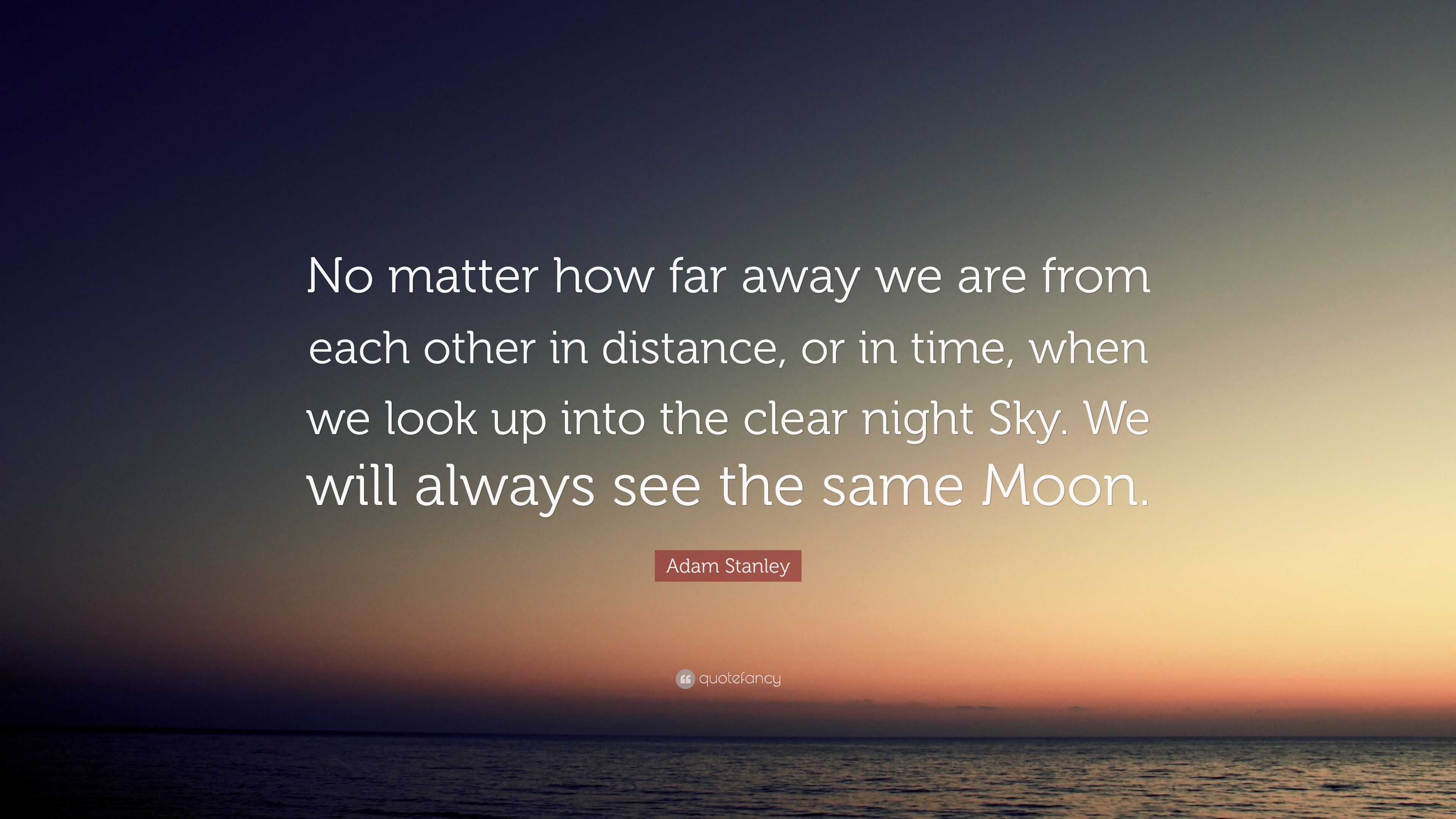 Adam Stanley Quote: “No matter how far away we are from each other in ...