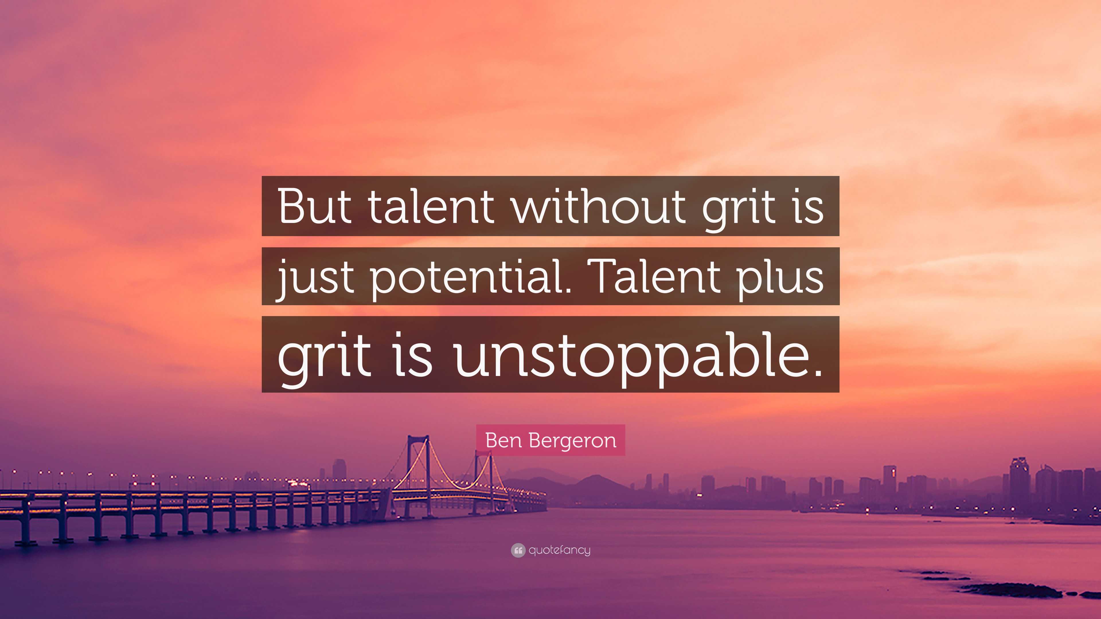 Ben Bergeron Quote: “But talent without grit is just potential. Talent ...
