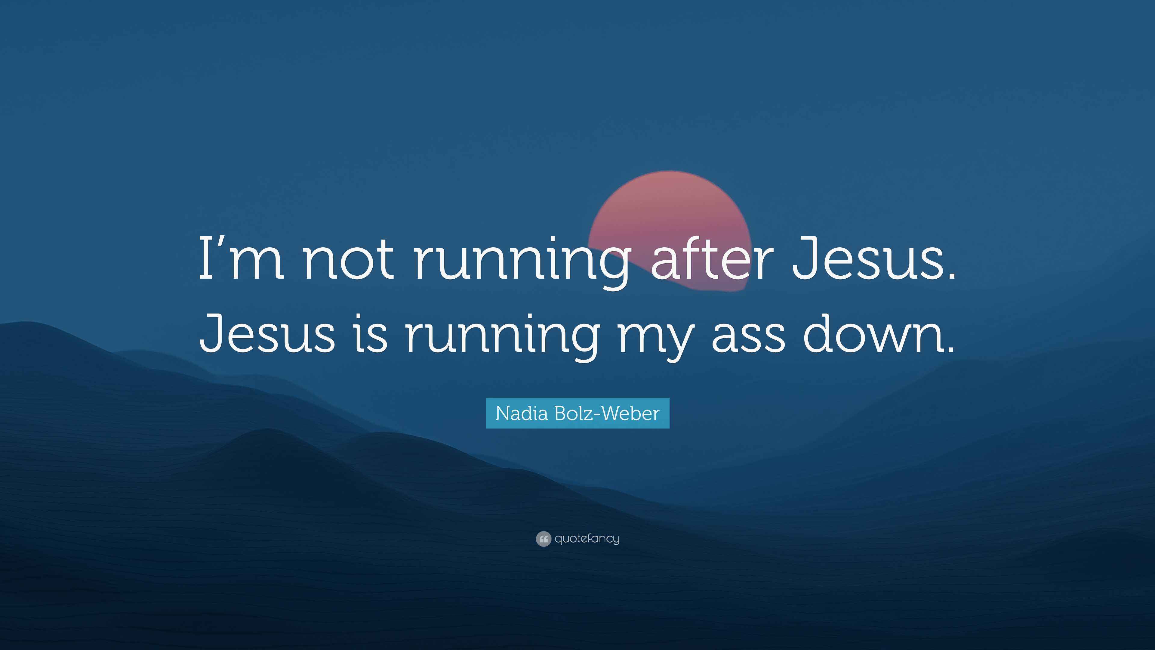 Nadia Bolz-Weber Quote: “I’m not running after Jesus. Jesus is running ...