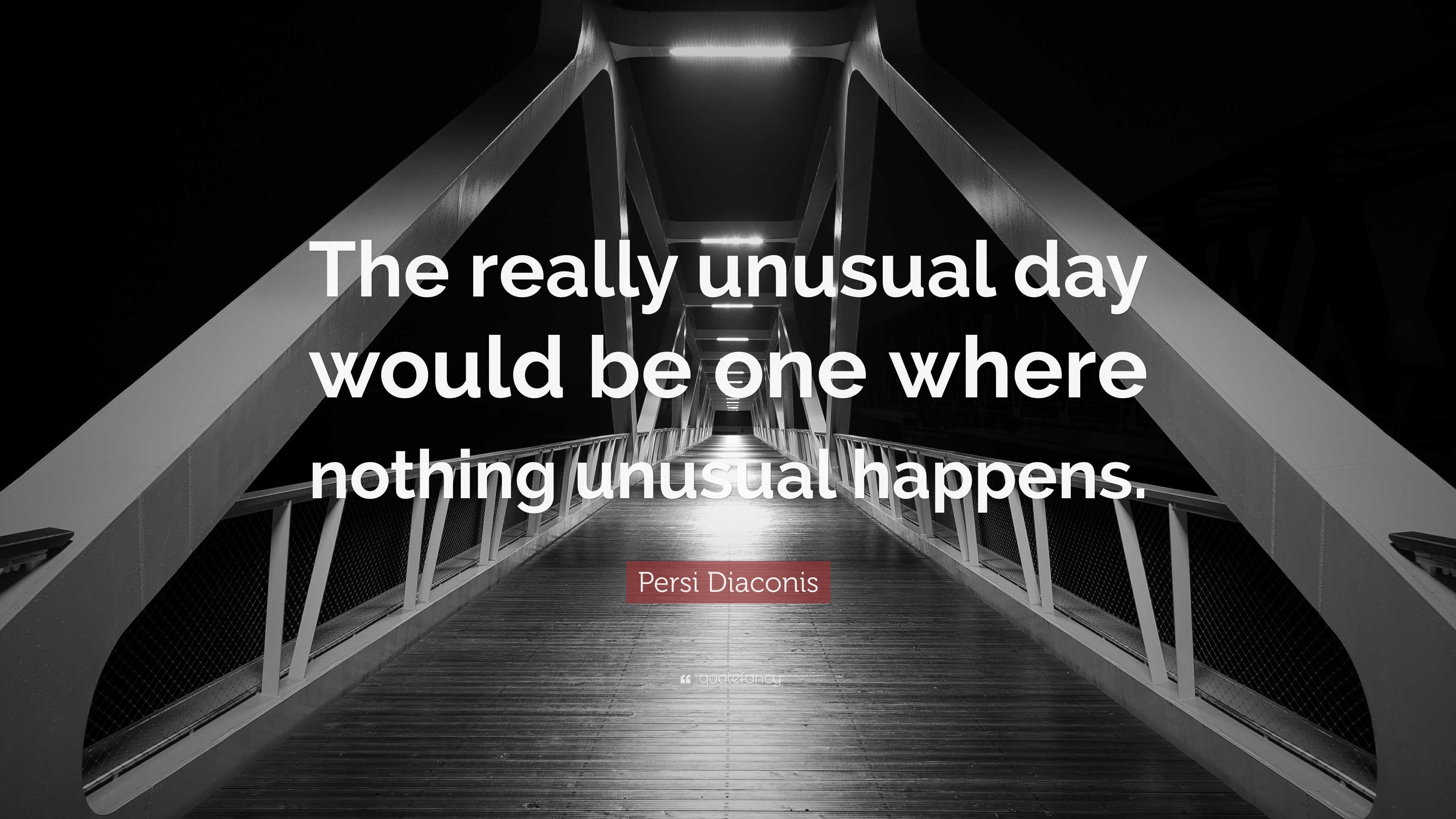 Persi Diaconis Quote: “The really unusual day would be one where ...