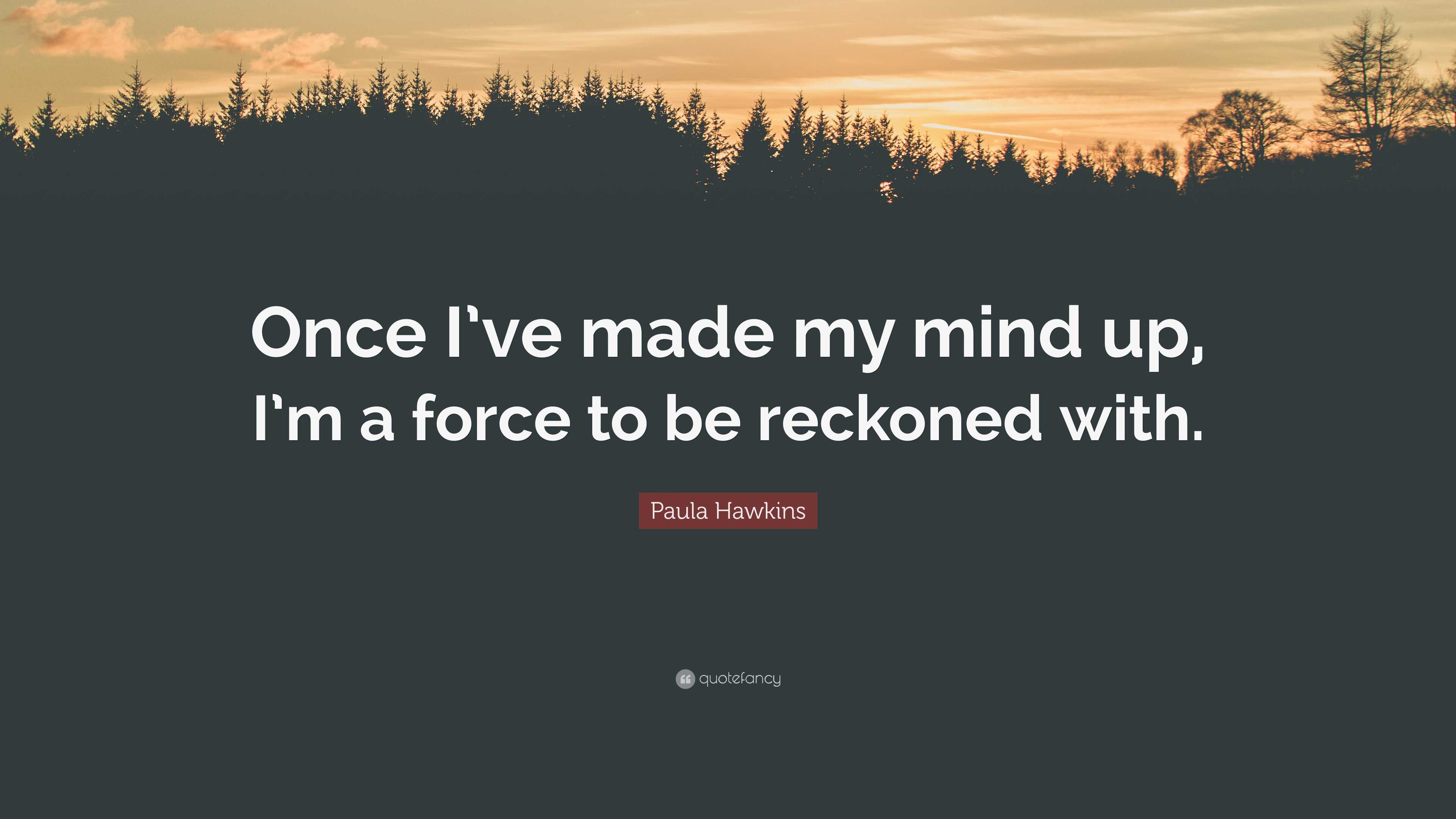 Paula Hawkins Quote: “Once I’ve made my mind up, I’m a force to be ...