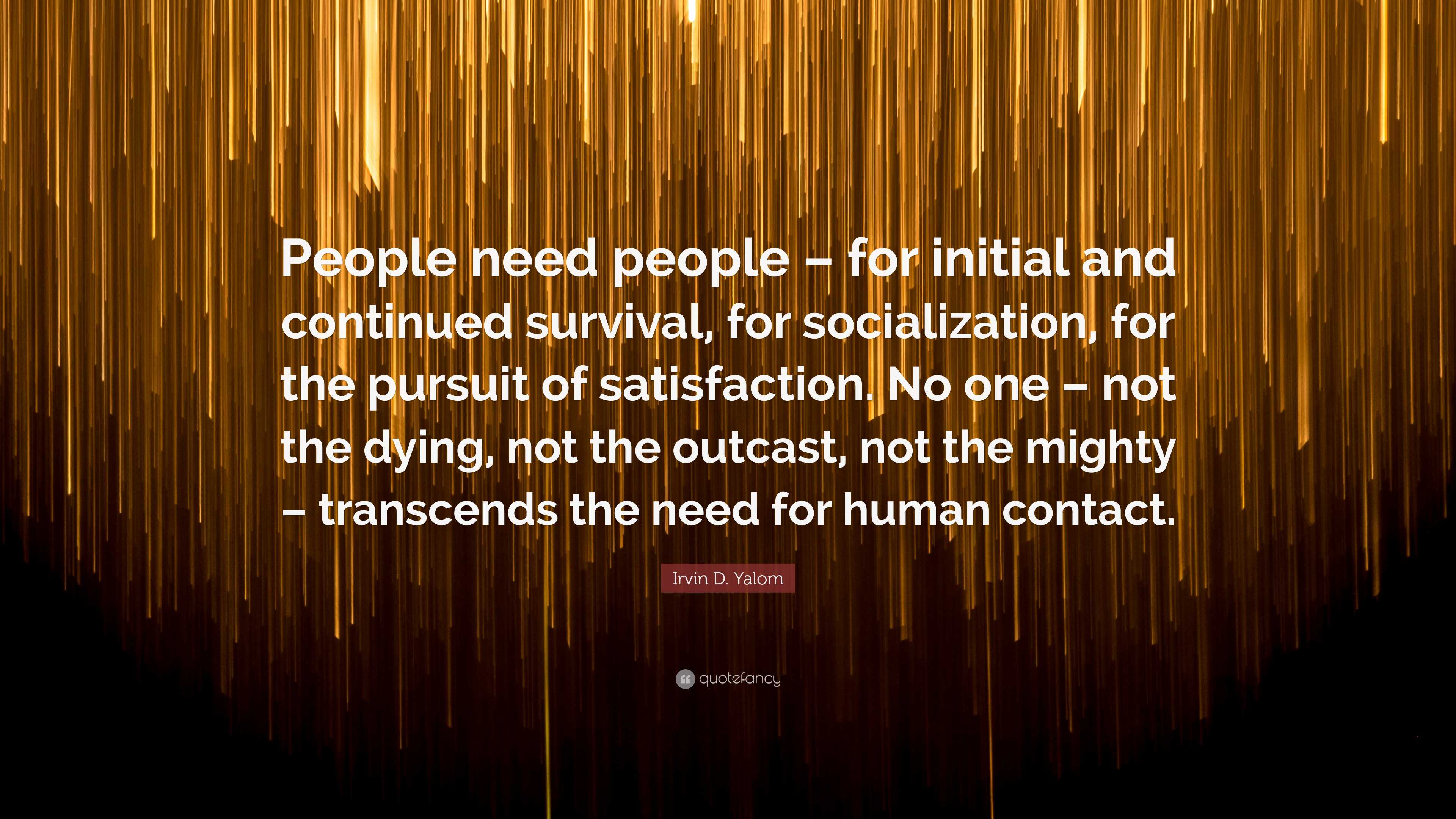 Irvin D. Yalom Quote: “People need people – for initial and continued ...