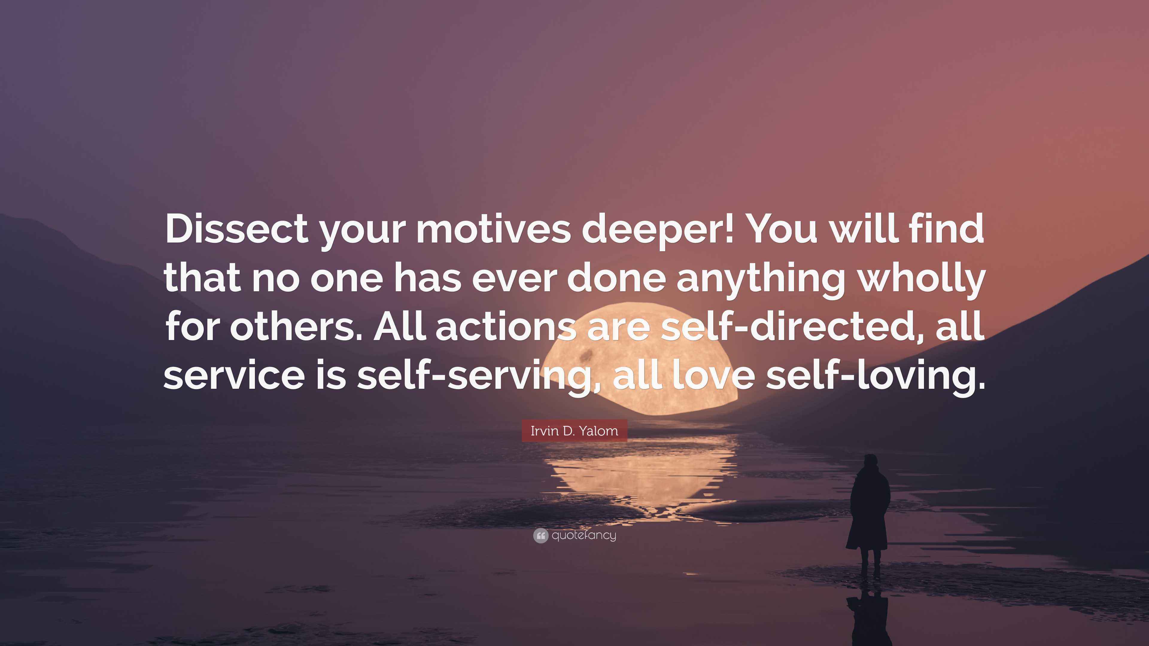 Irvin D. Yalom Quote: “Dissect your motives deeper! You will find that ...