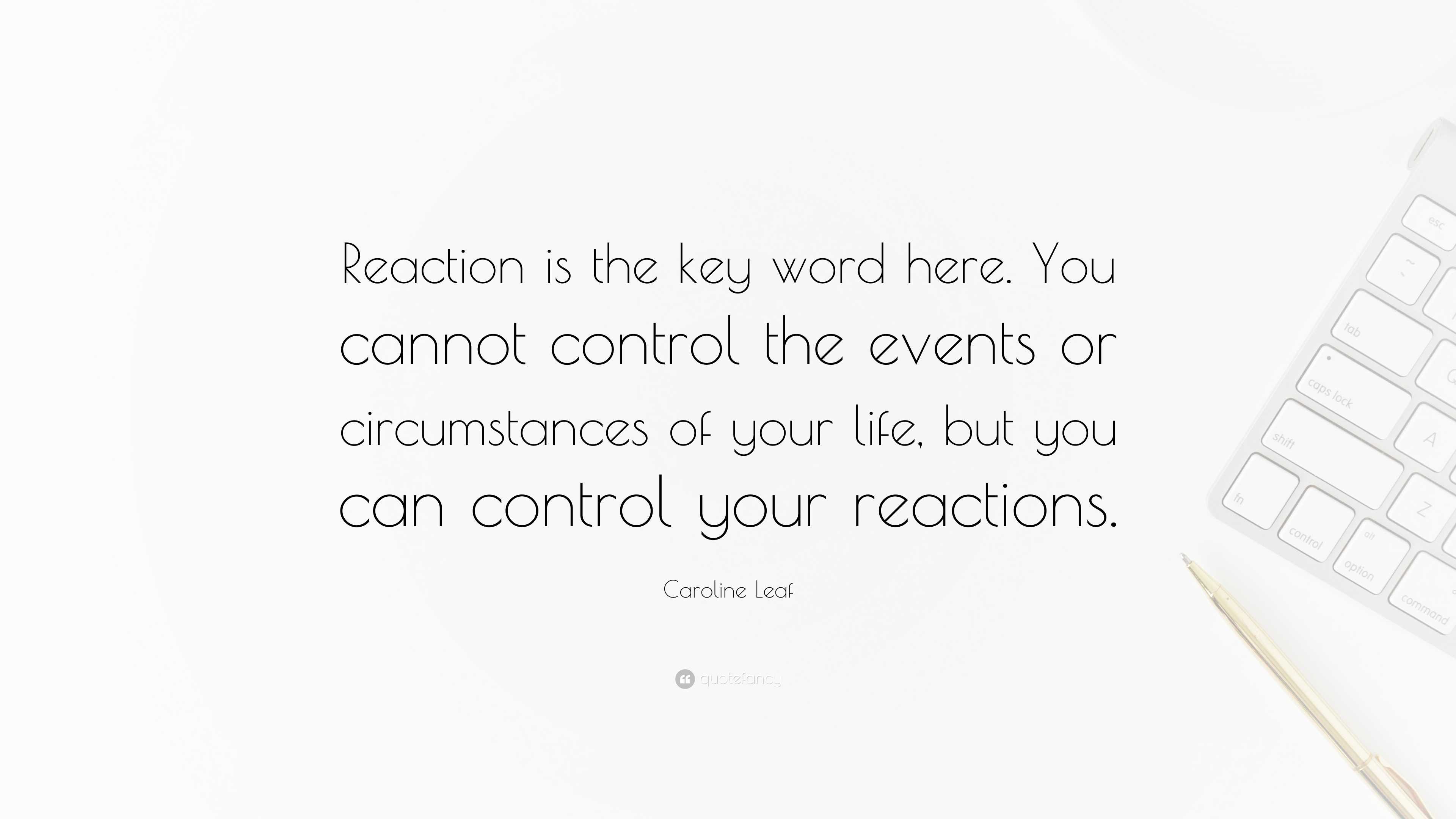 Caroline Leaf Quote: “Reaction is the key word here. You cannot control ...