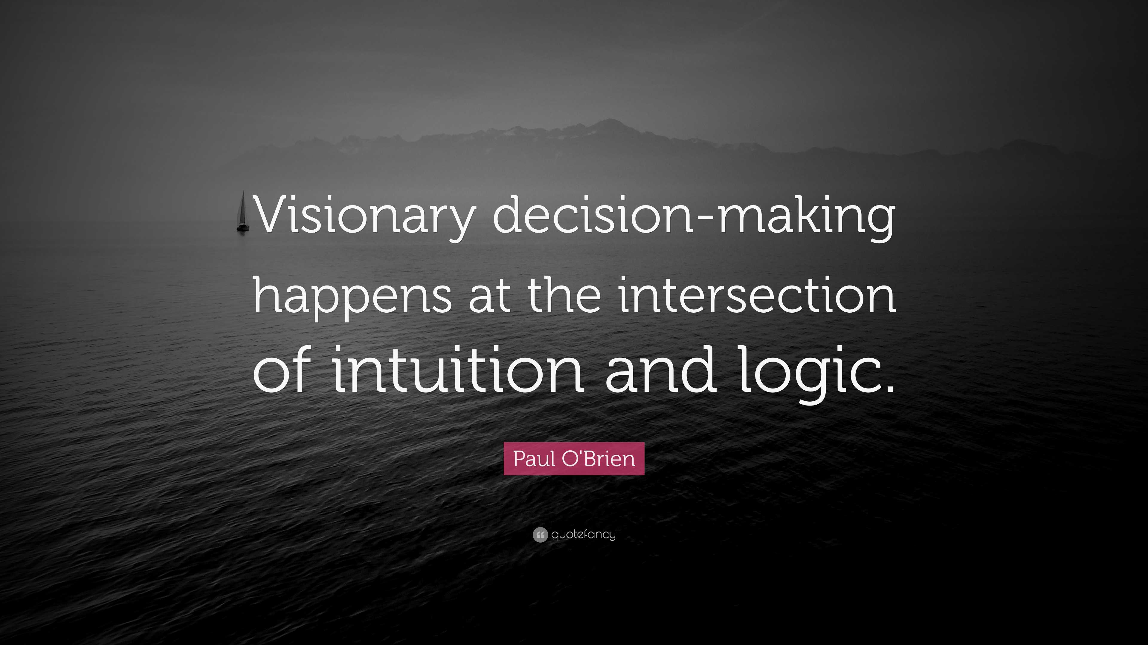 Paul O'Brien Quote: “Visionary decision-making happens at the intersection of intuition and logic.”