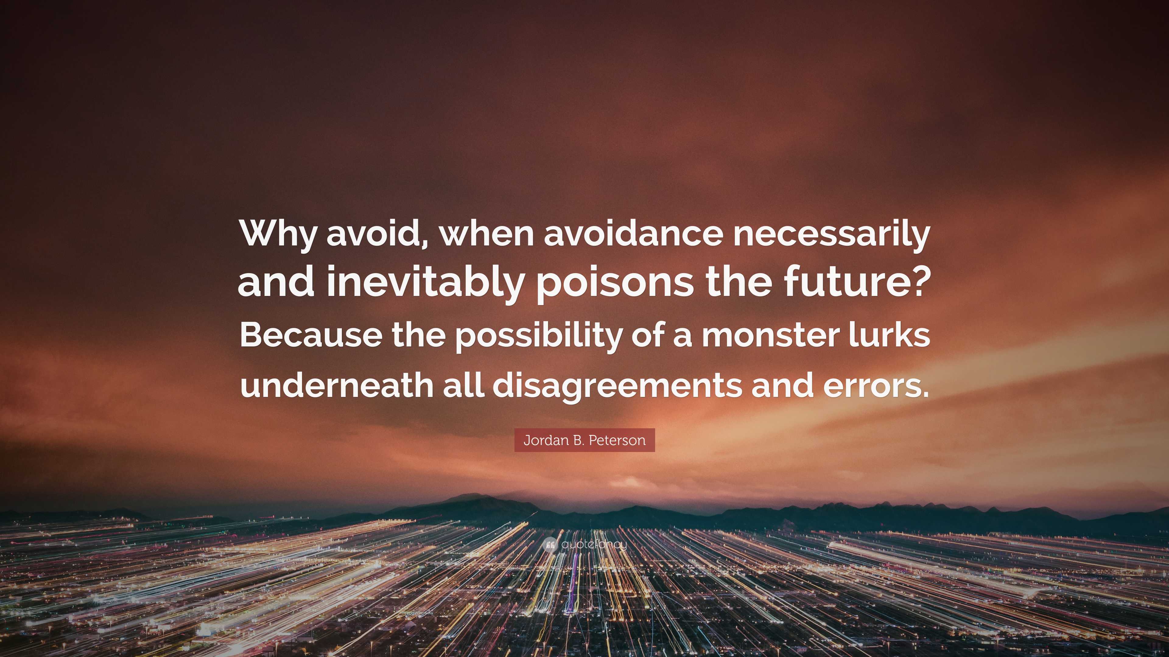 Jordan B. Peterson Quote: “Why avoid, when avoidance necessarily and ...