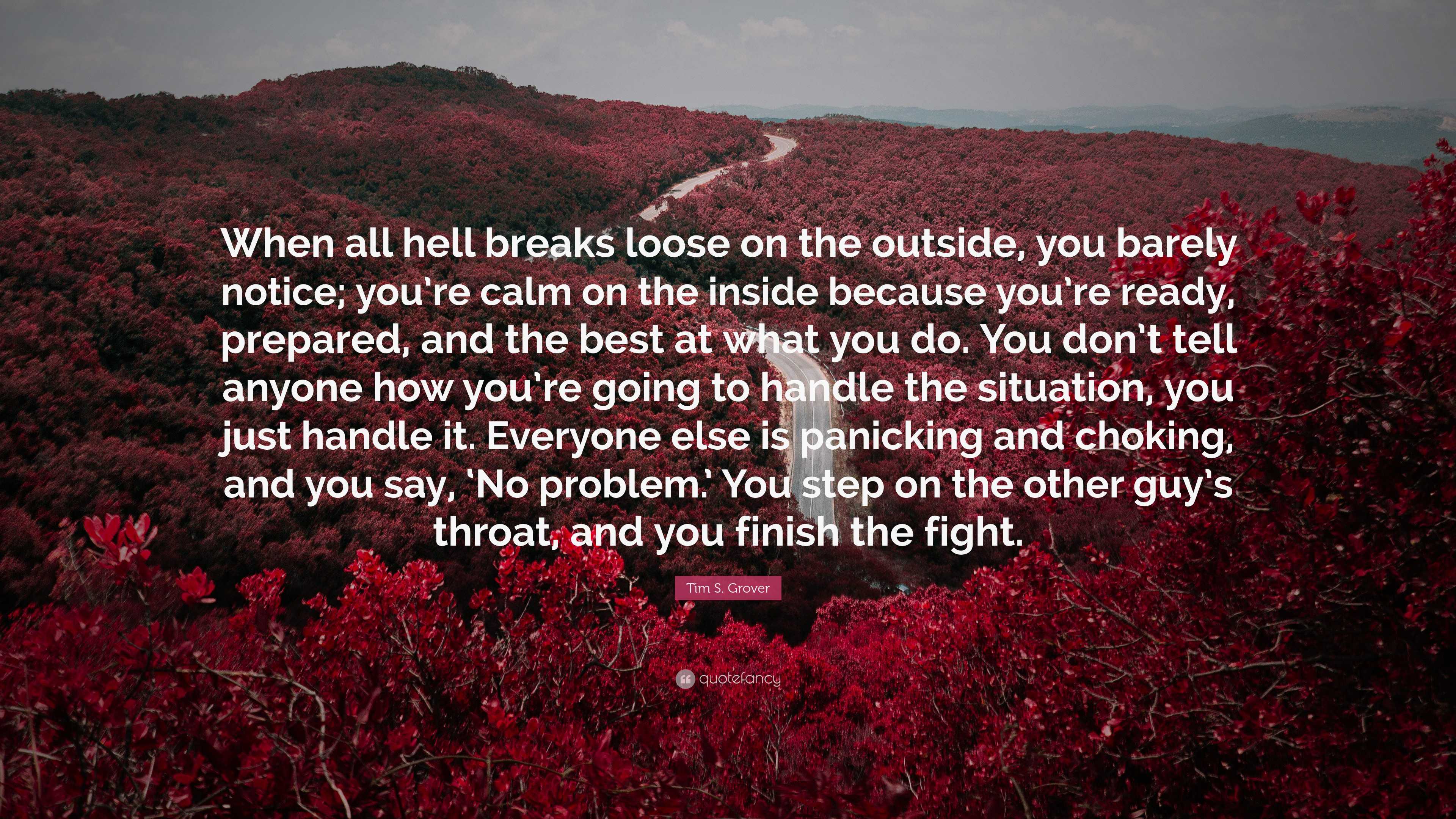 Tim S. Grover Quote: “When all hell breaks loose on the outside, you ...