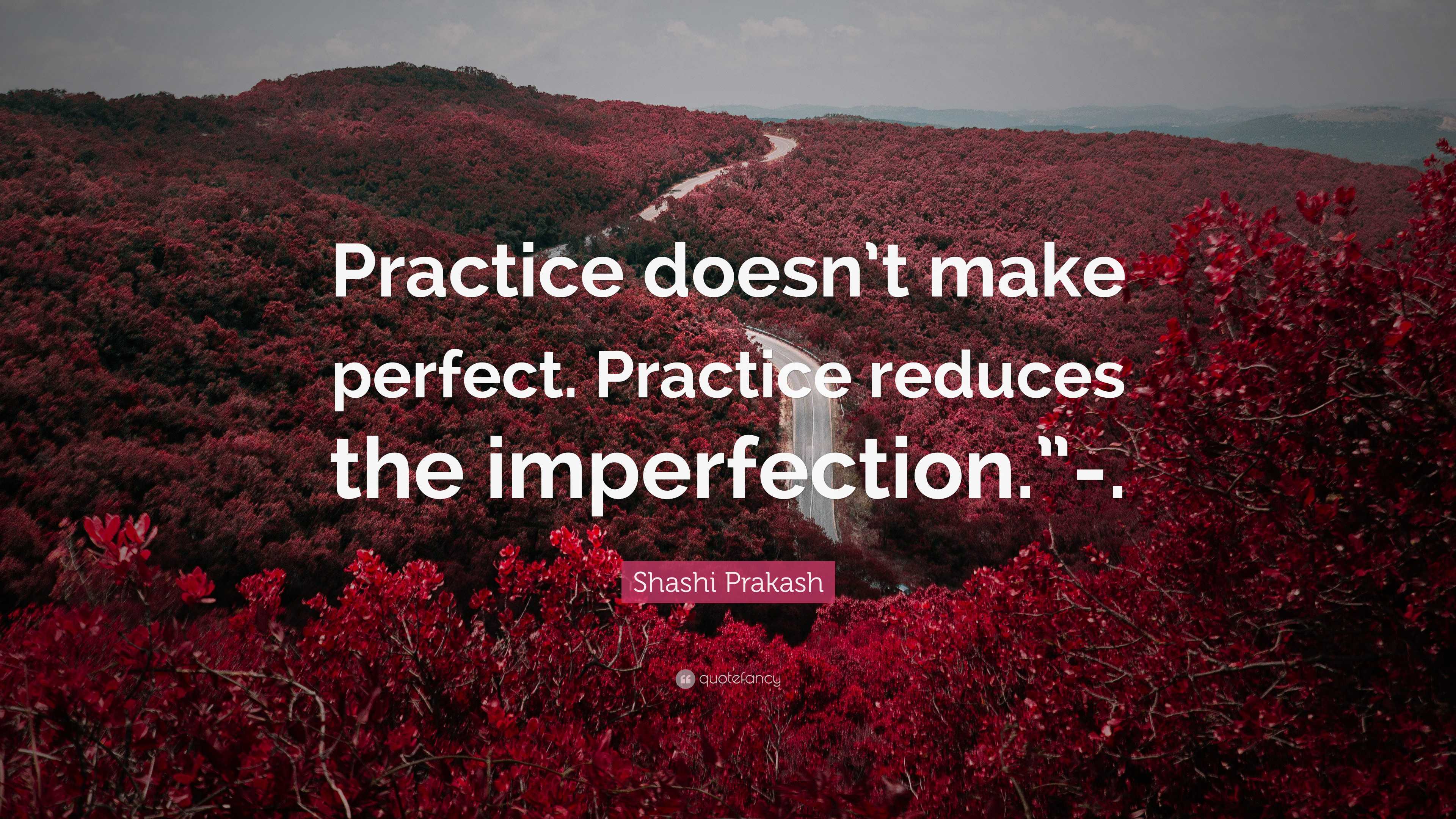 Shashi Prakash Quote: “Practice doesn’t make perfect. Practice reduces ...