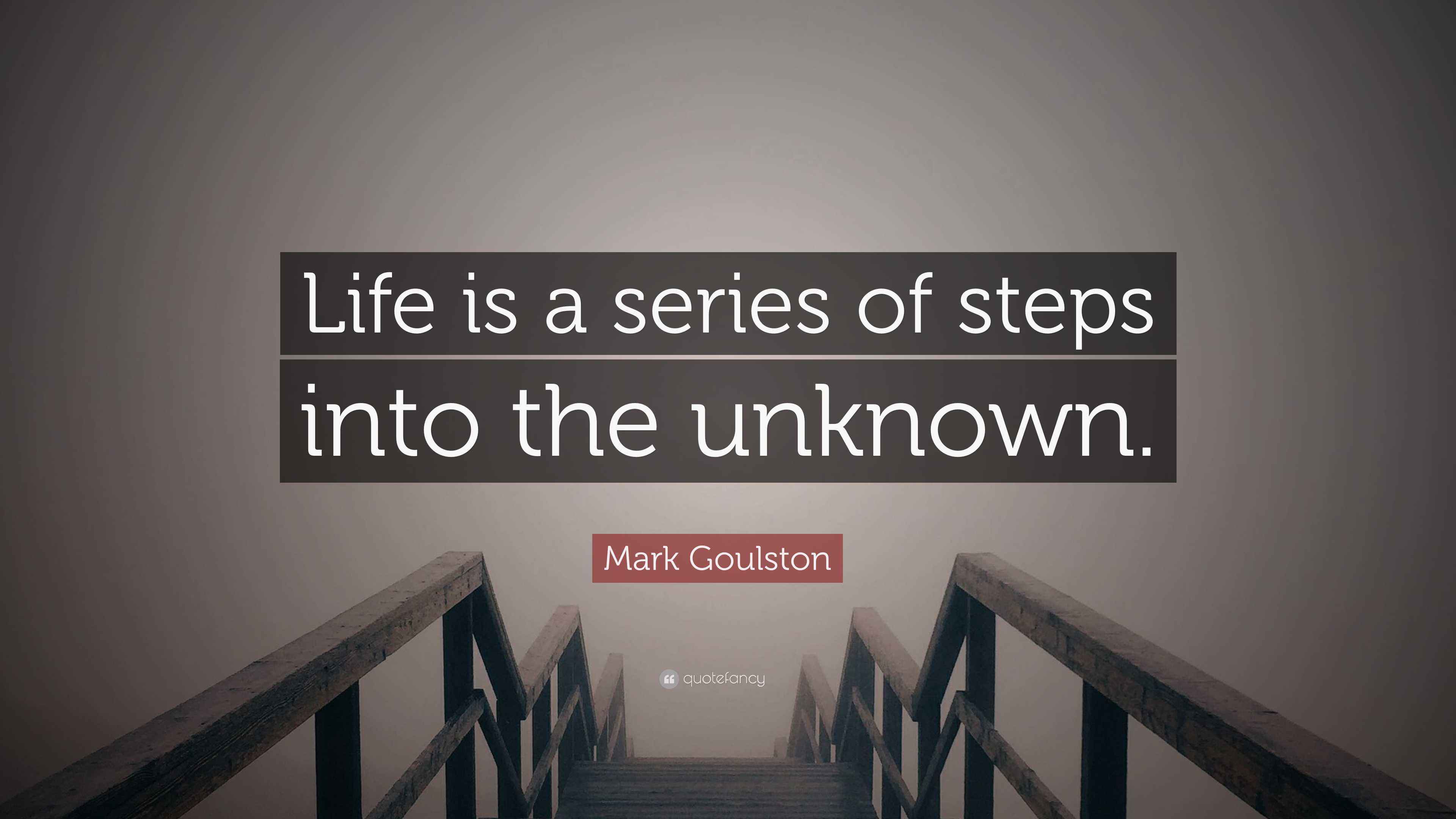 Mark Goulston Quote: “Life is a series of steps into the unknown.”