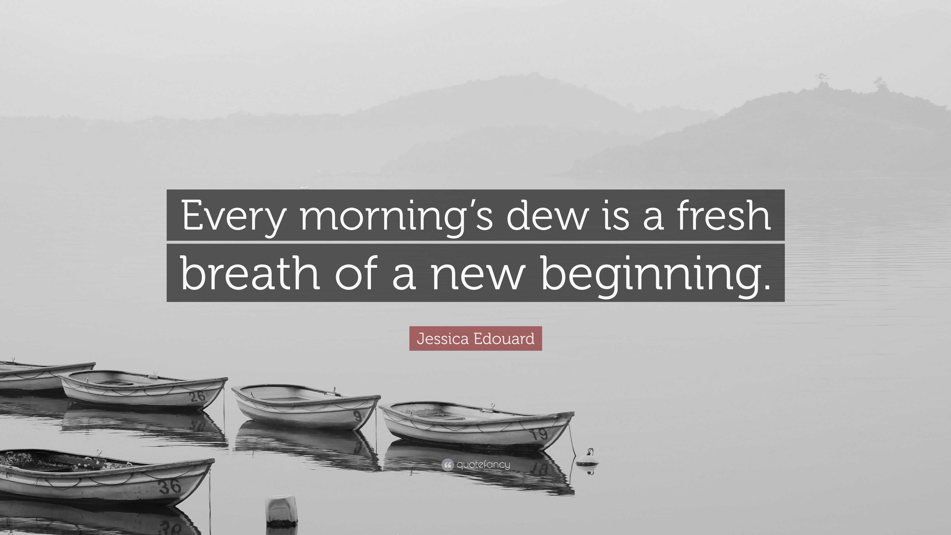 Jessica Edouard Quote: “Every morning’s dew is a fresh breath of a new ...