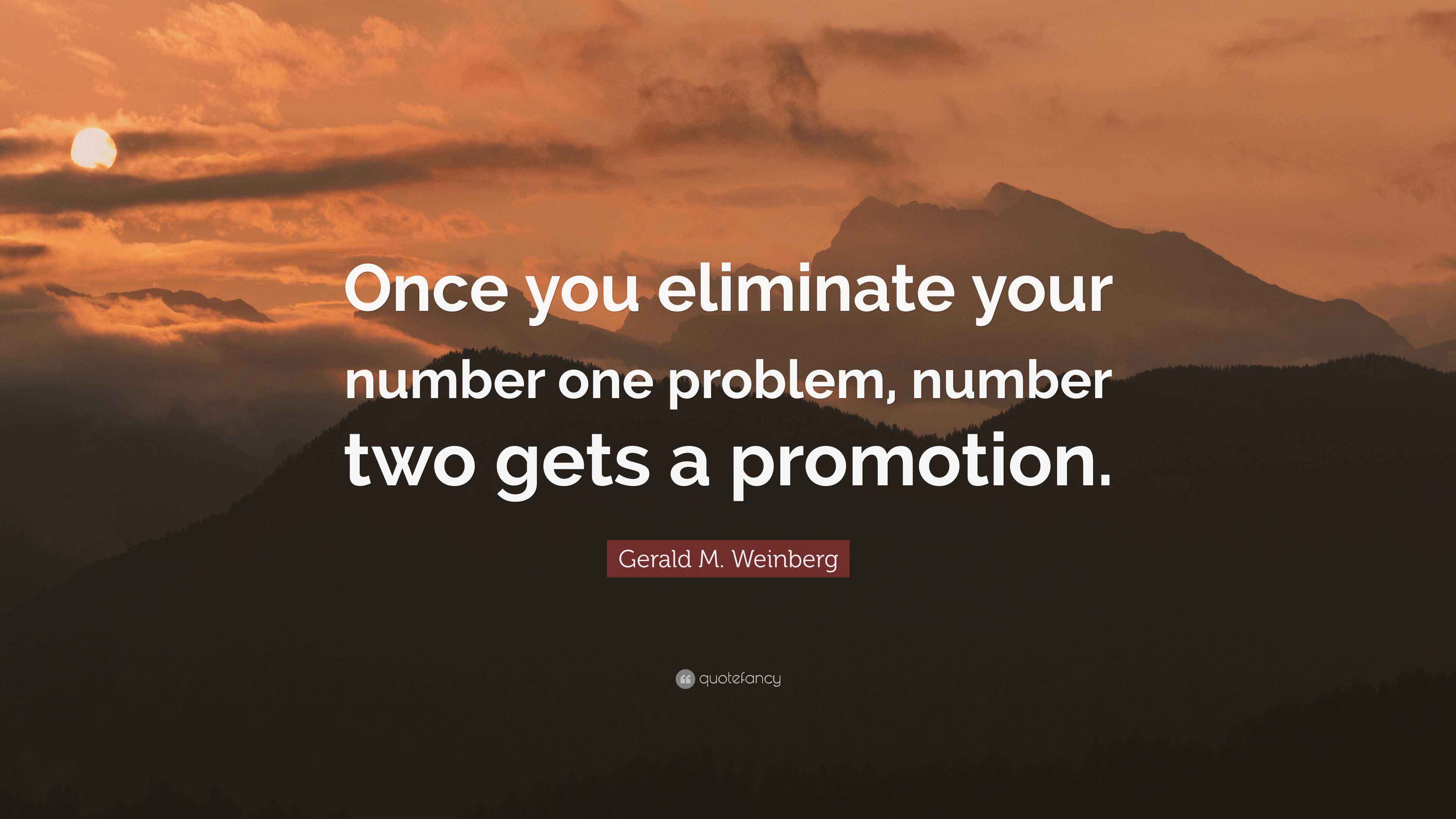 Gerald M. Weinberg Quote: “Once you eliminate your number one problem ...