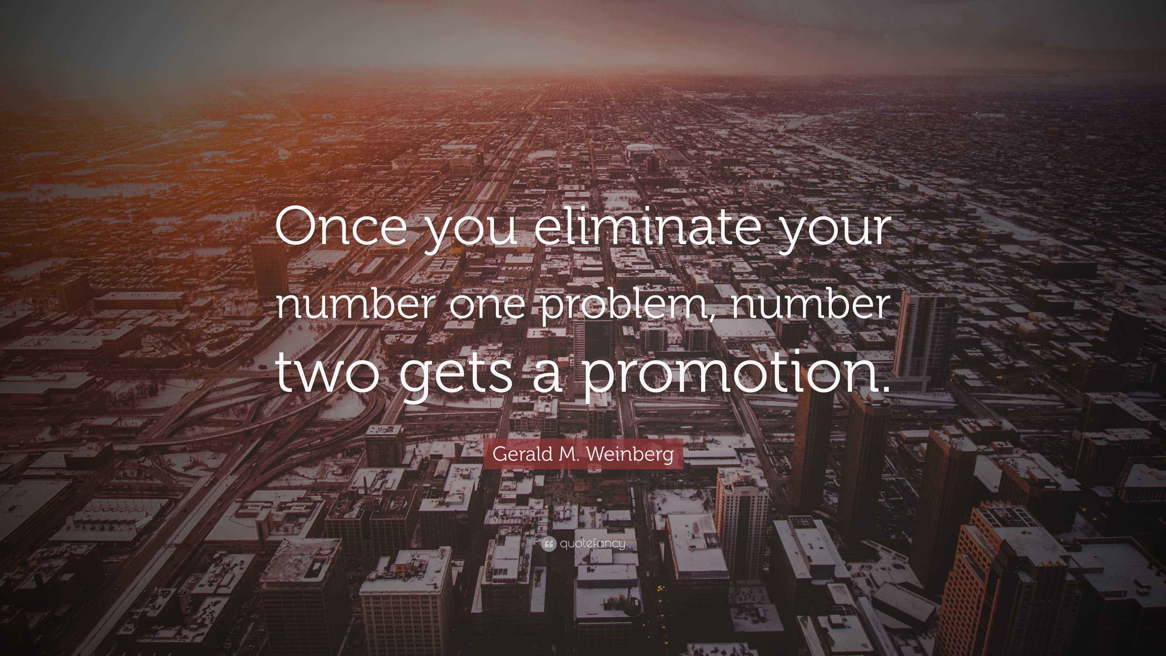 Gerald M. Weinberg Quote: “Once you eliminate your number one problem ...