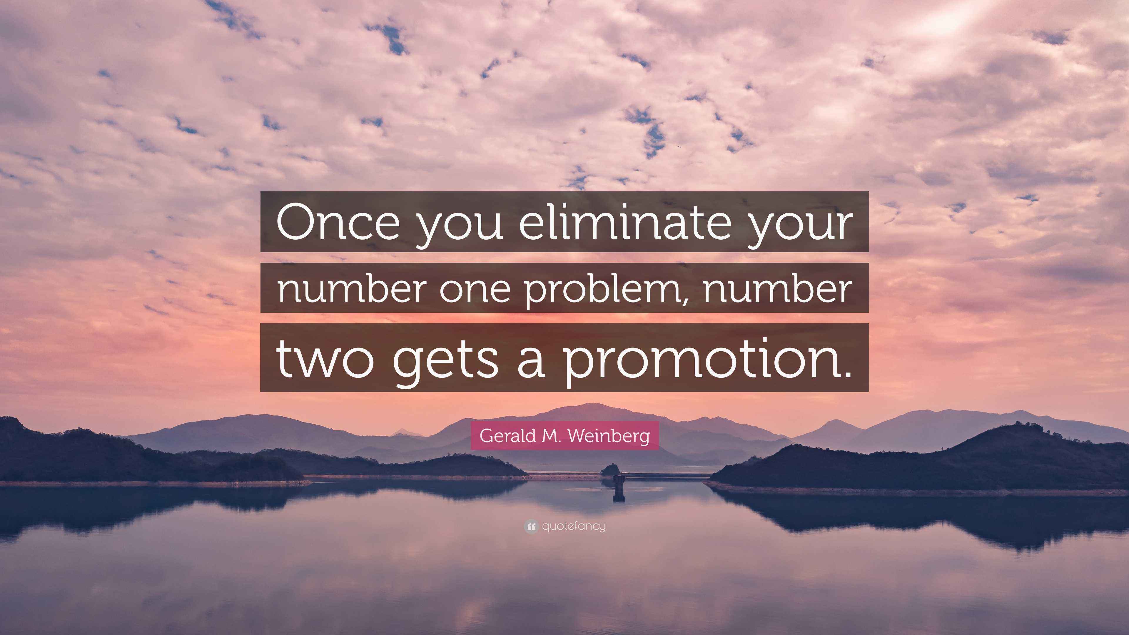 Gerald M. Weinberg Quote: “Once you eliminate your number one problem ...