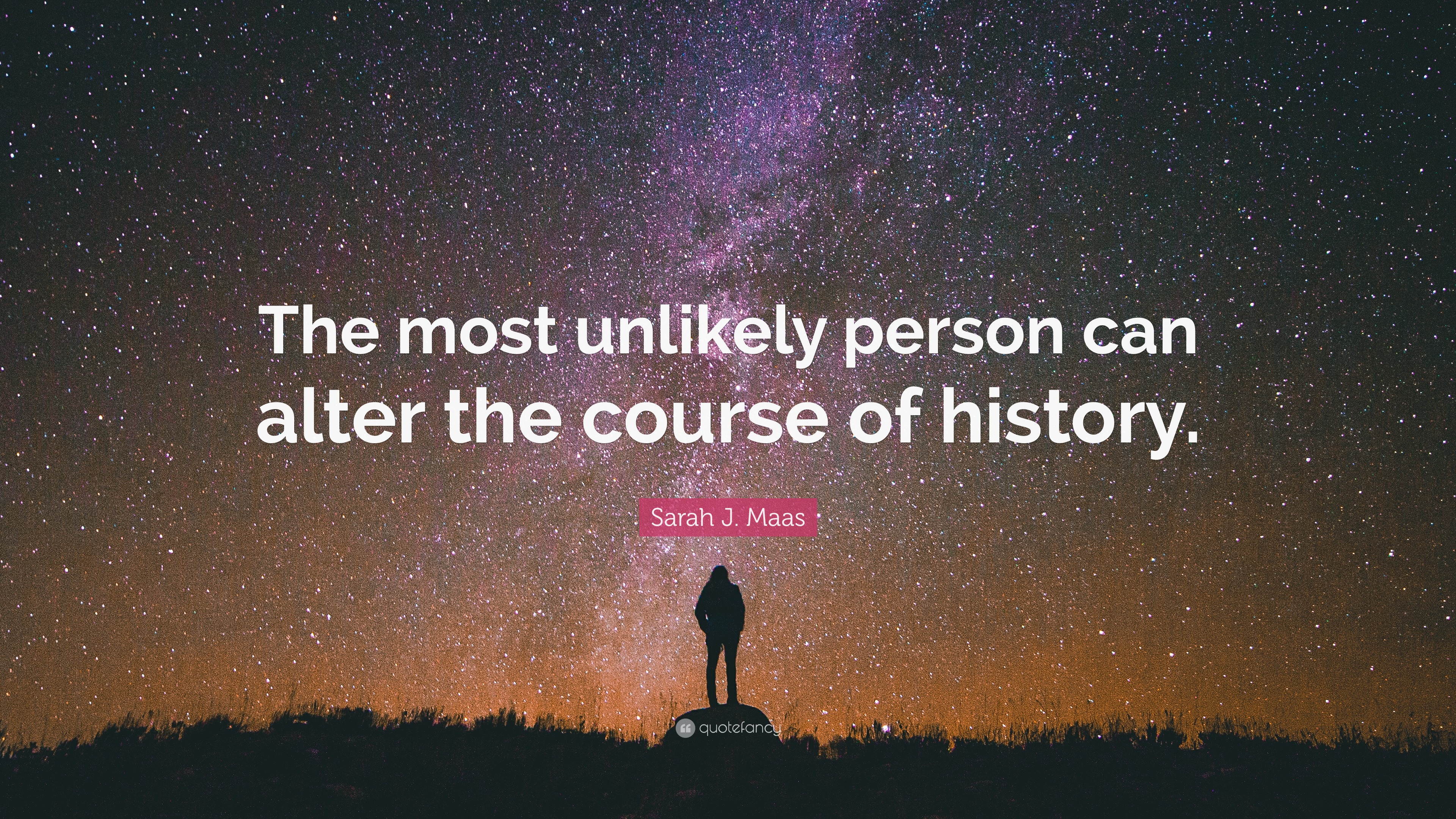 Sarah J. Maas Quote: “The most unlikely person can alter the course of ...