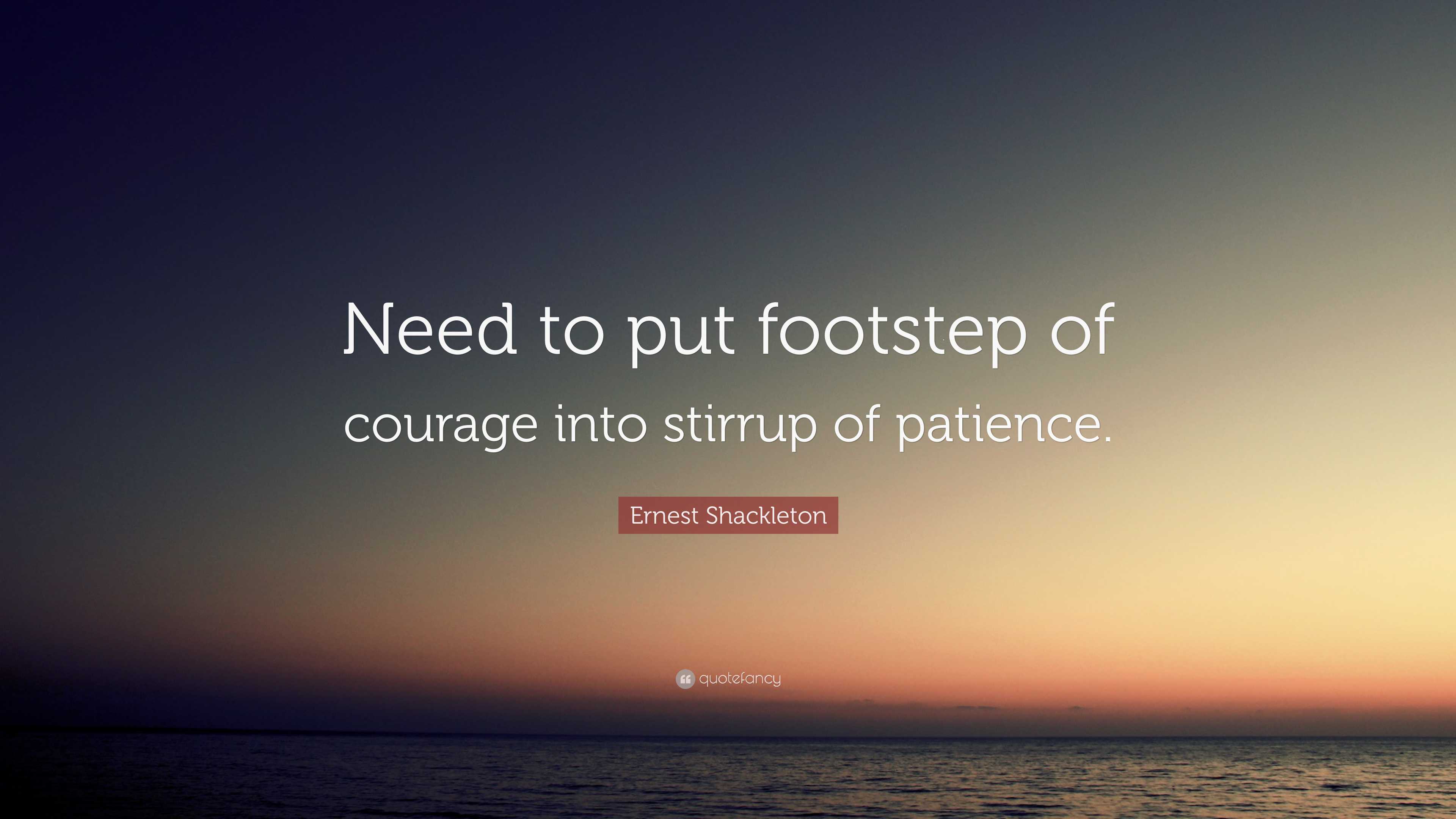 Ernest Shackleton Quote: “Need to put footstep of courage into stirrup ...