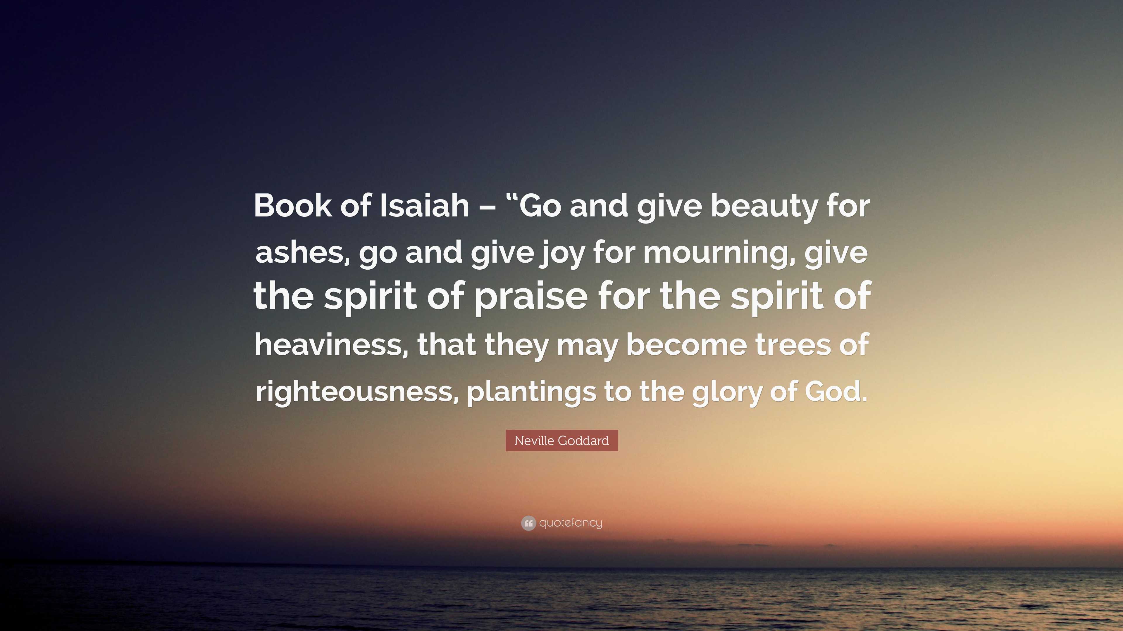 Neville Goddard Quote: “Book of Isaiah – “Go and give beauty for ashes ...