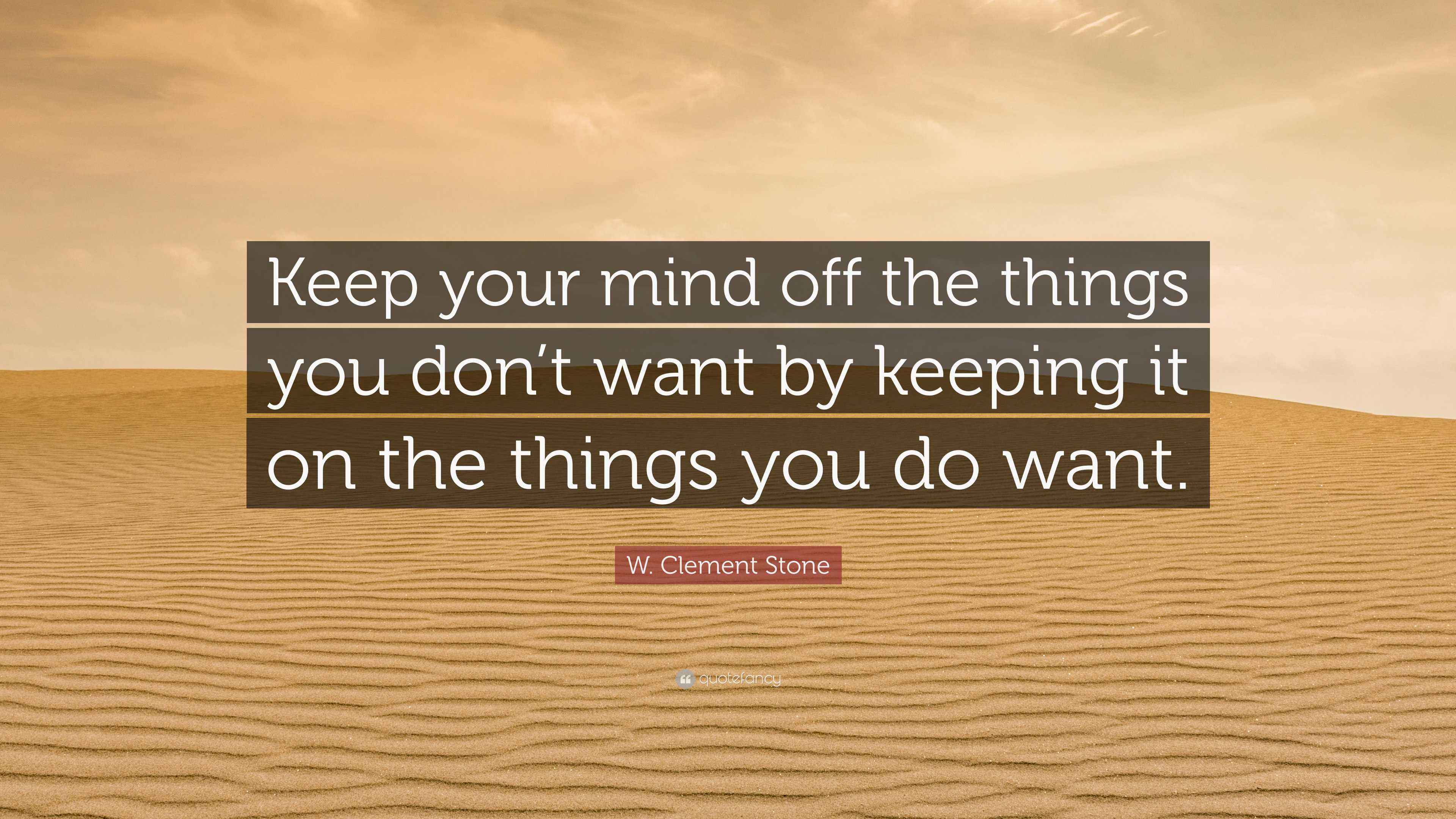 W. Clement Stone Quote: “Keep your mind off the things you don’t want ...