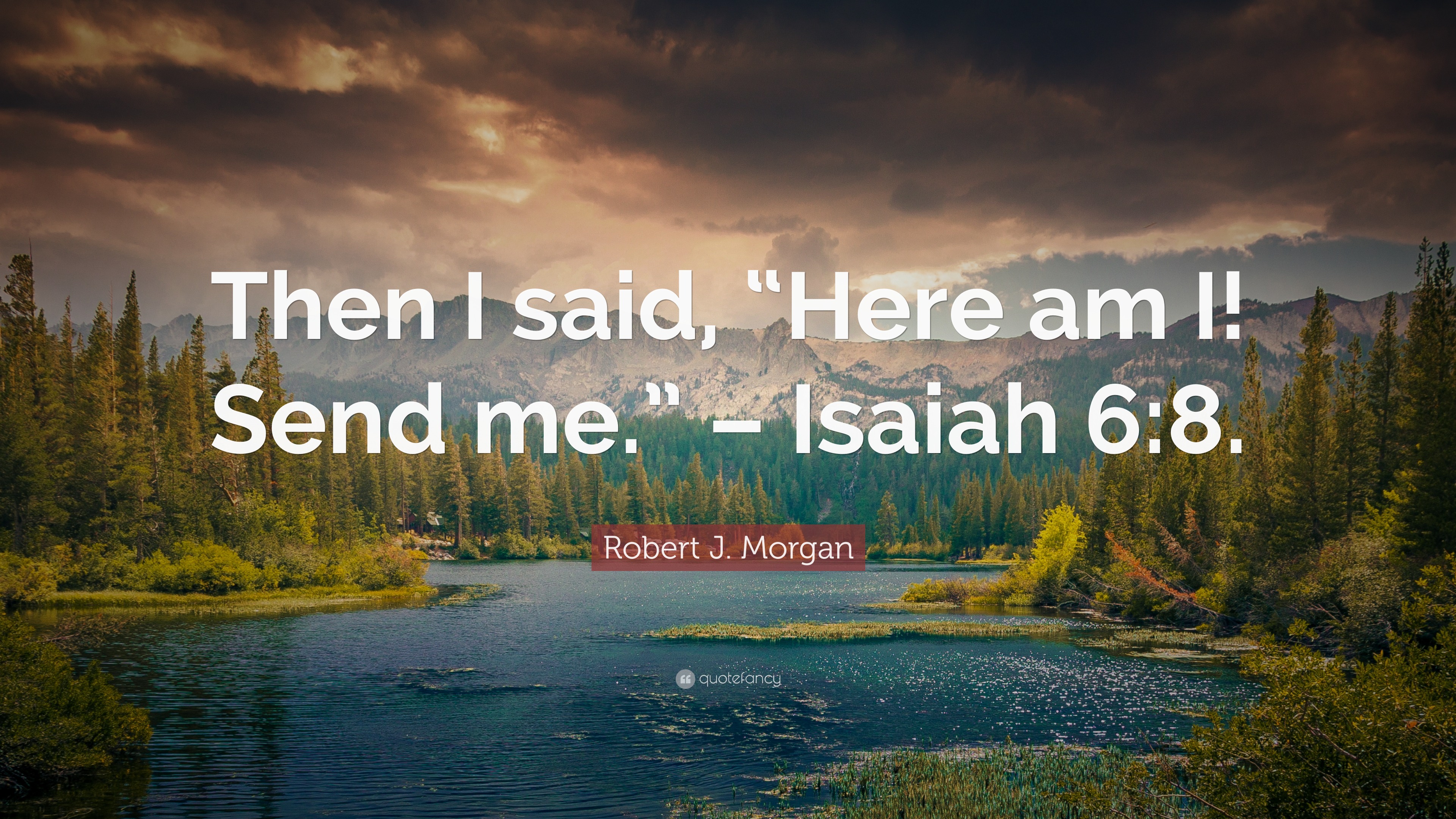 Robert J. Morgan Quote: “Then I said, “Here am I! Send me.” – Isaiah 6:8.”