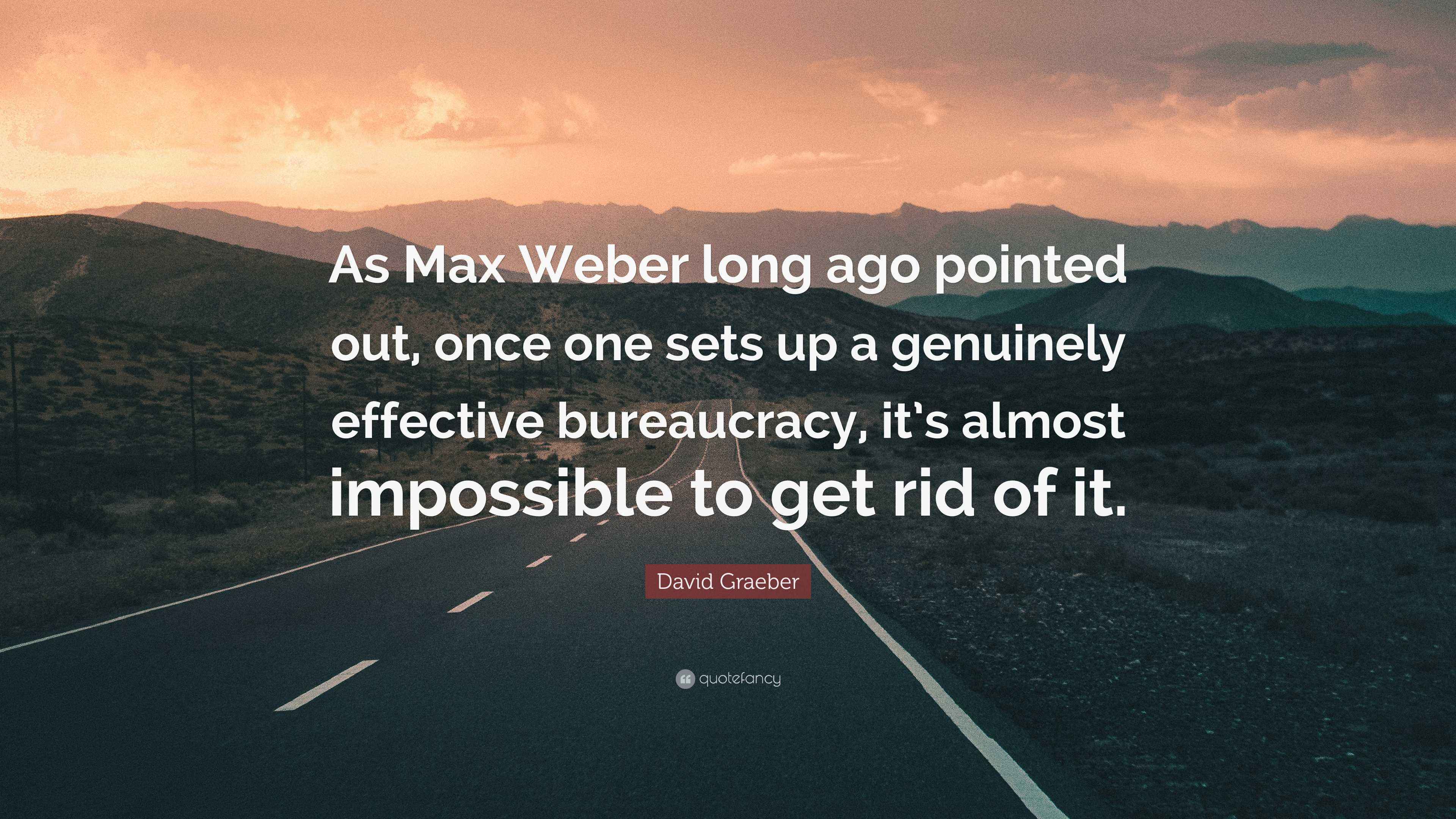 David Graeber Quote: “As Max Weber long ago pointed out, once one sets ...