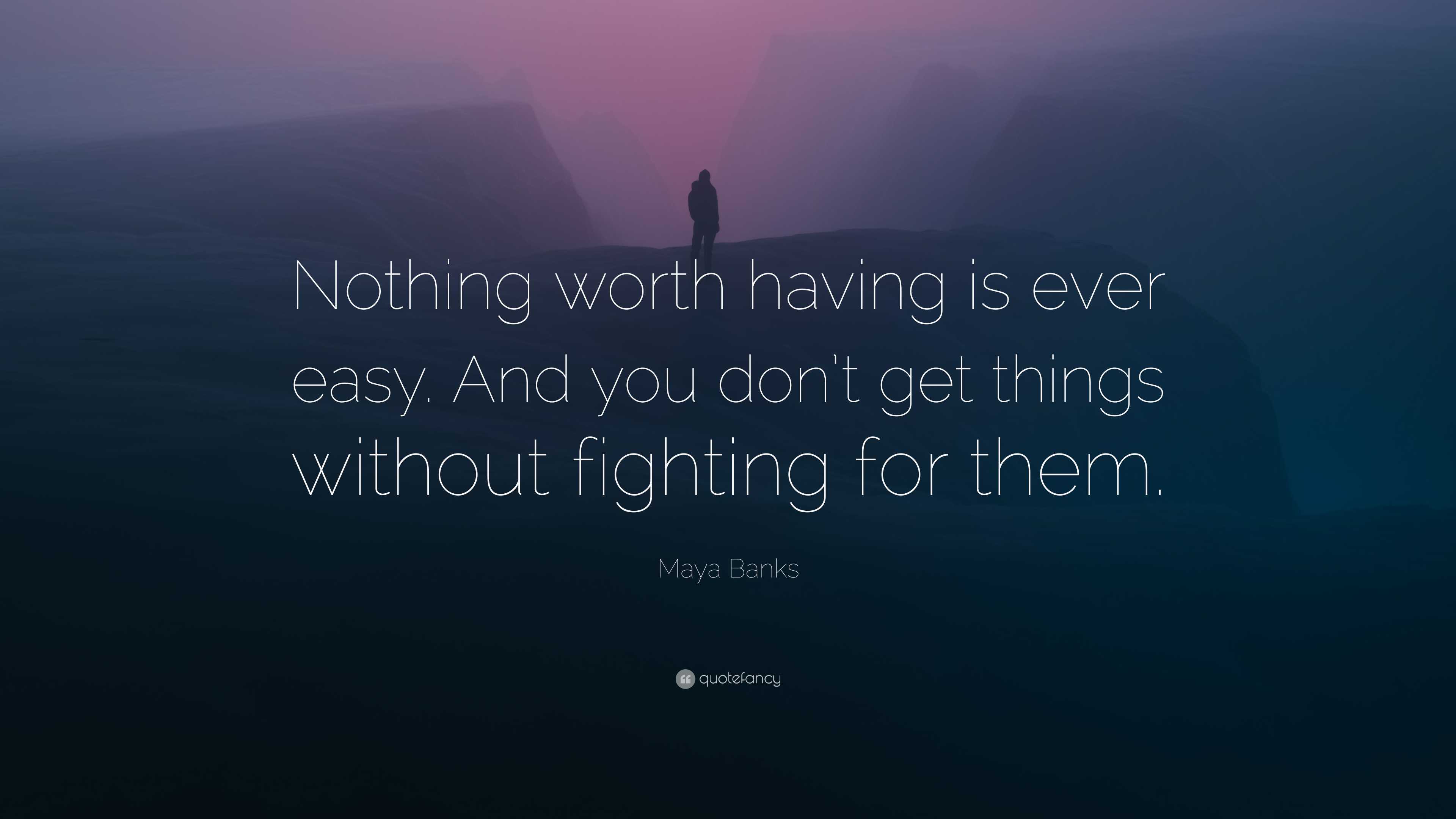 Maya Banks Quote: “Nothing worth having is ever easy. And you don’t get ...