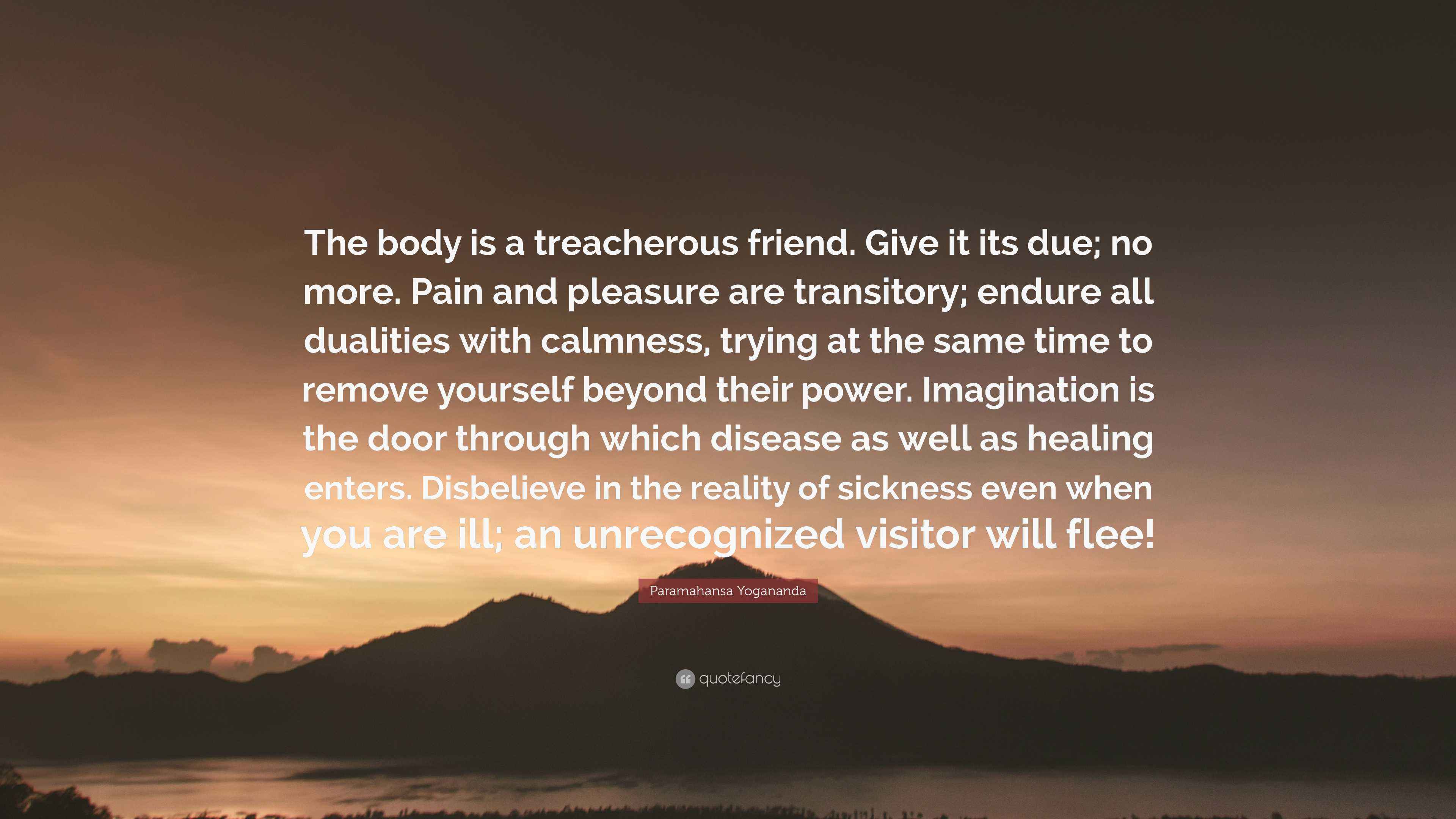 Paramahansa Yogananda Quote: “The body is a treacherous friend. Give it ...