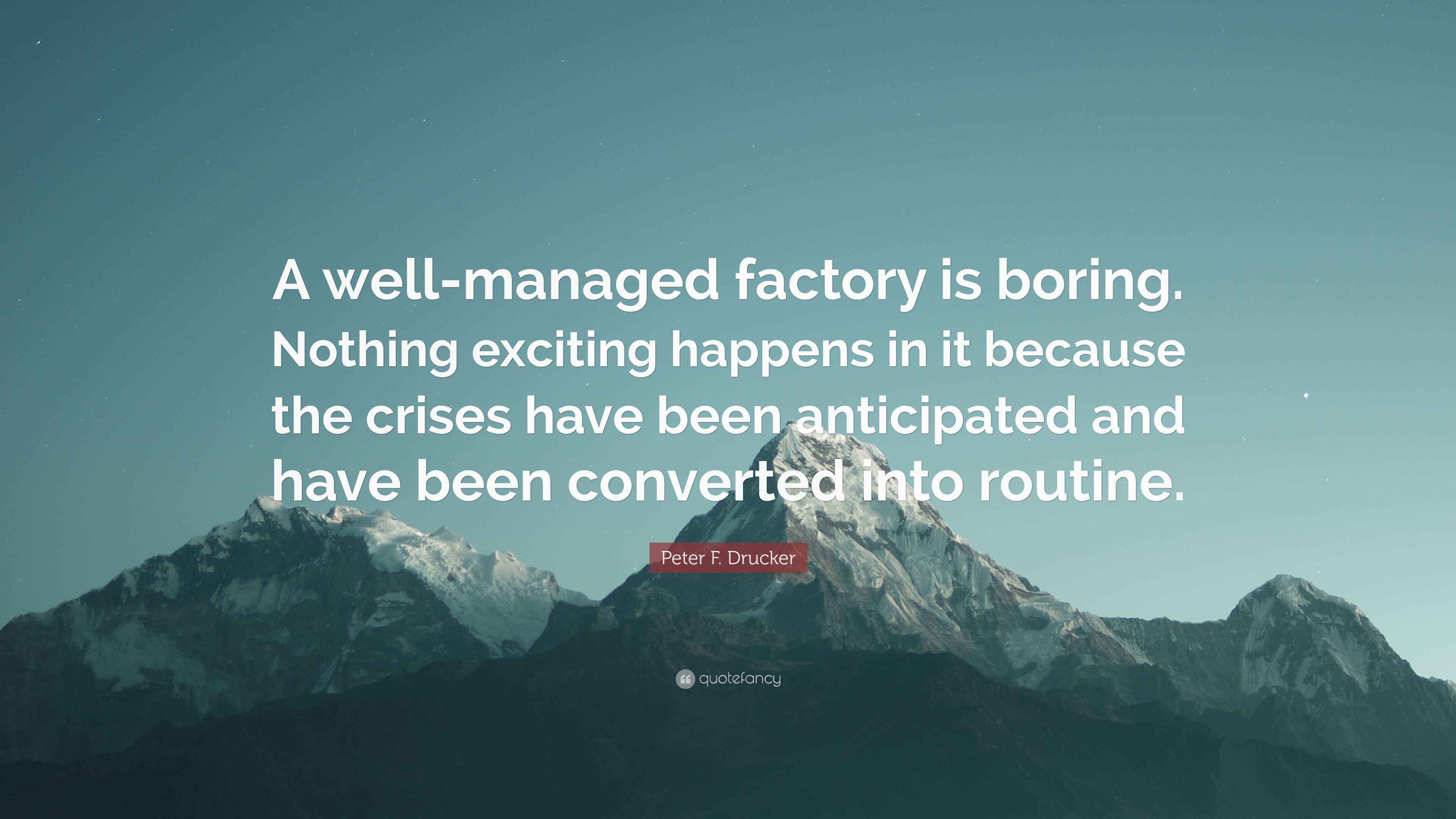 Peter F. Drucker Quote: “A well-managed factory is boring. Nothing ...