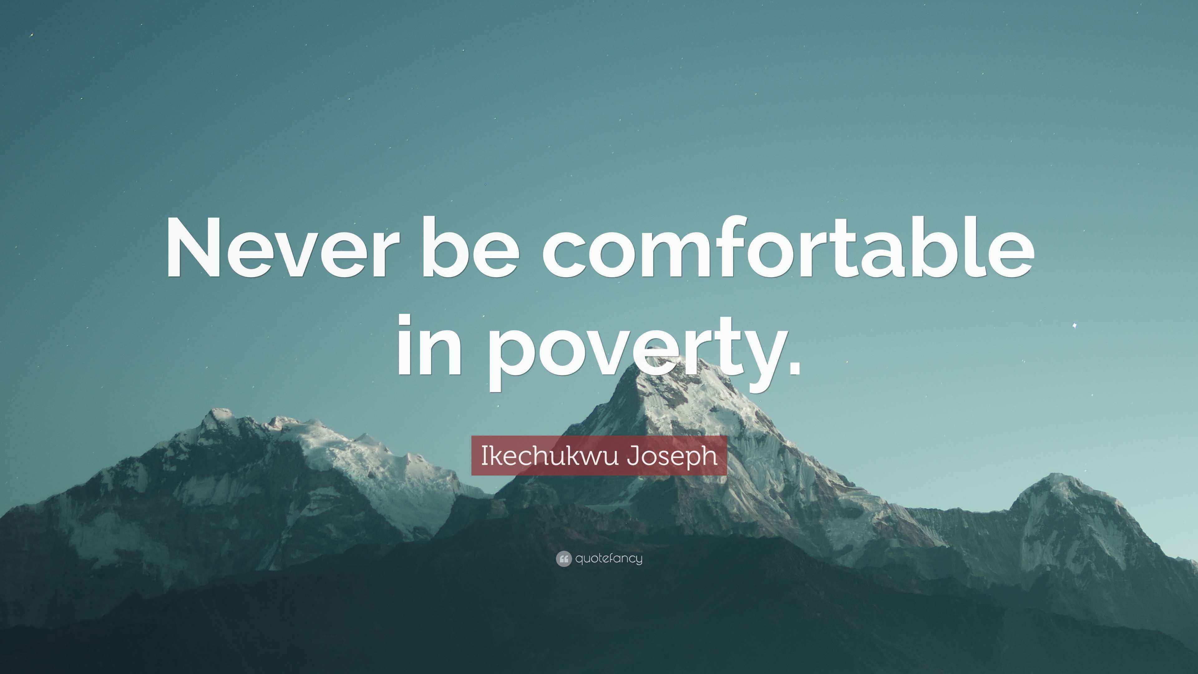 Ikechukwu Joseph Quote: “Never be comfortable in poverty.”