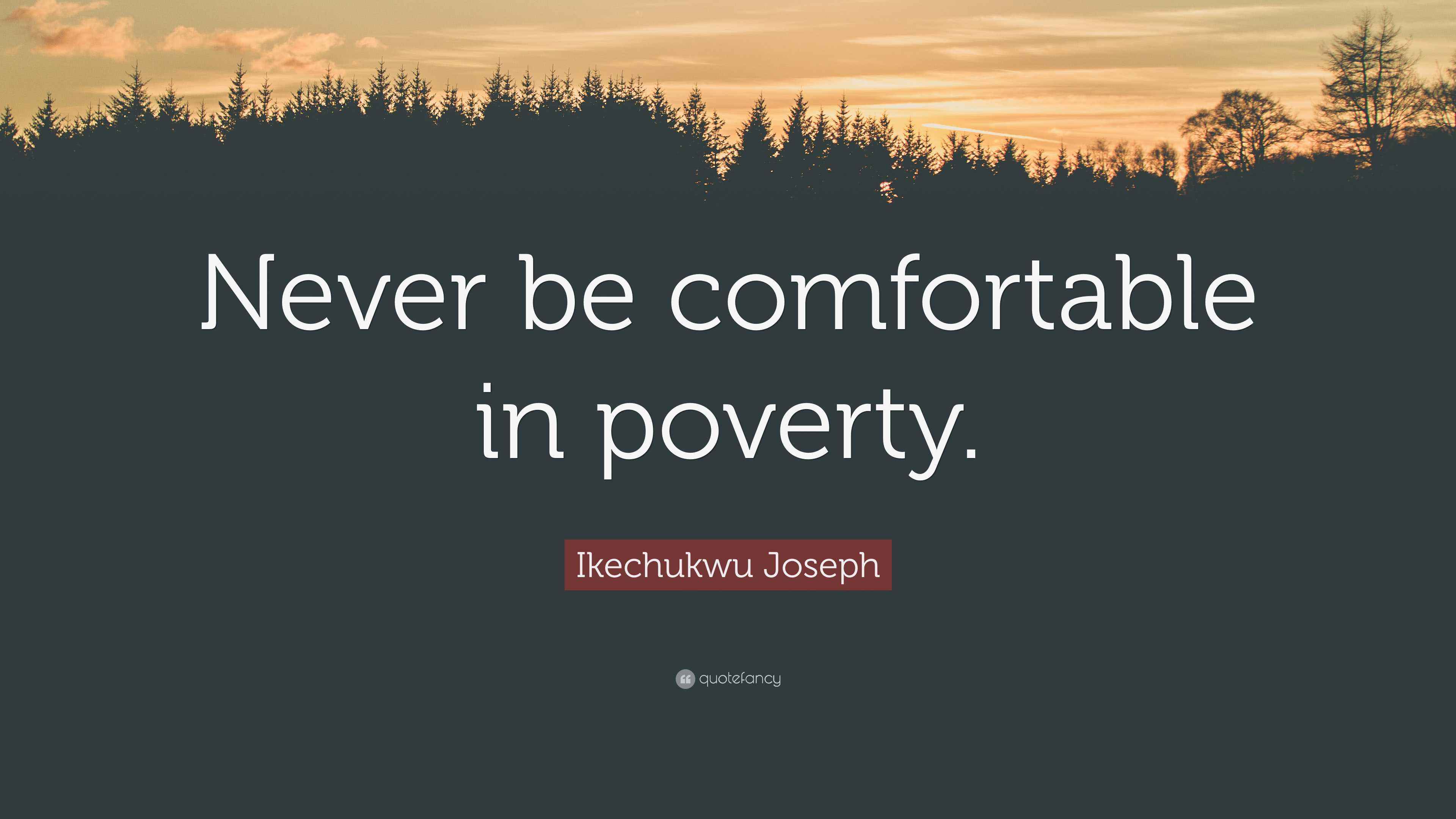 Ikechukwu Joseph Quote: “Never be comfortable in poverty.”
