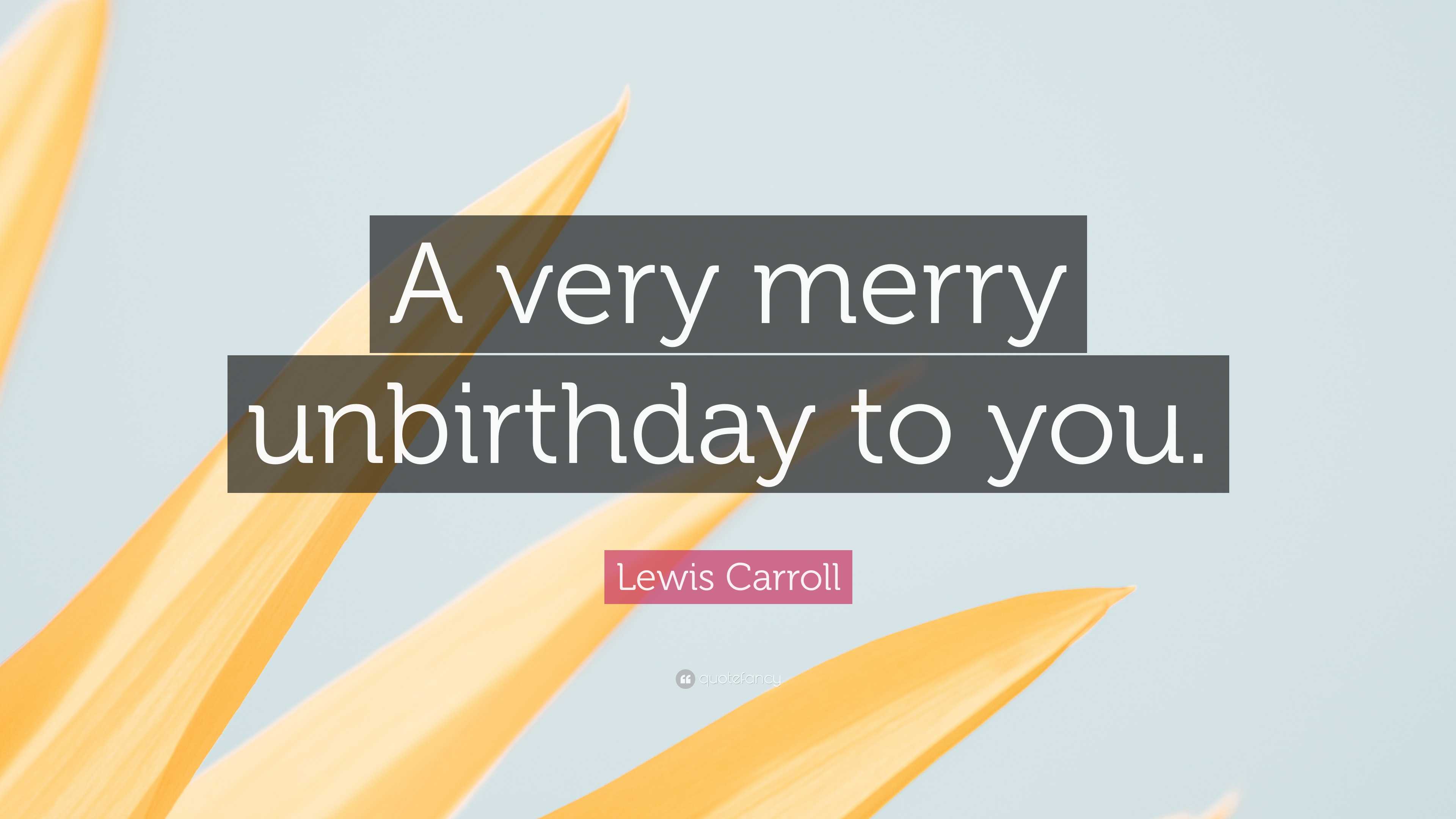 Lewis Carroll Quote: “A very merry unbirthday to you.”