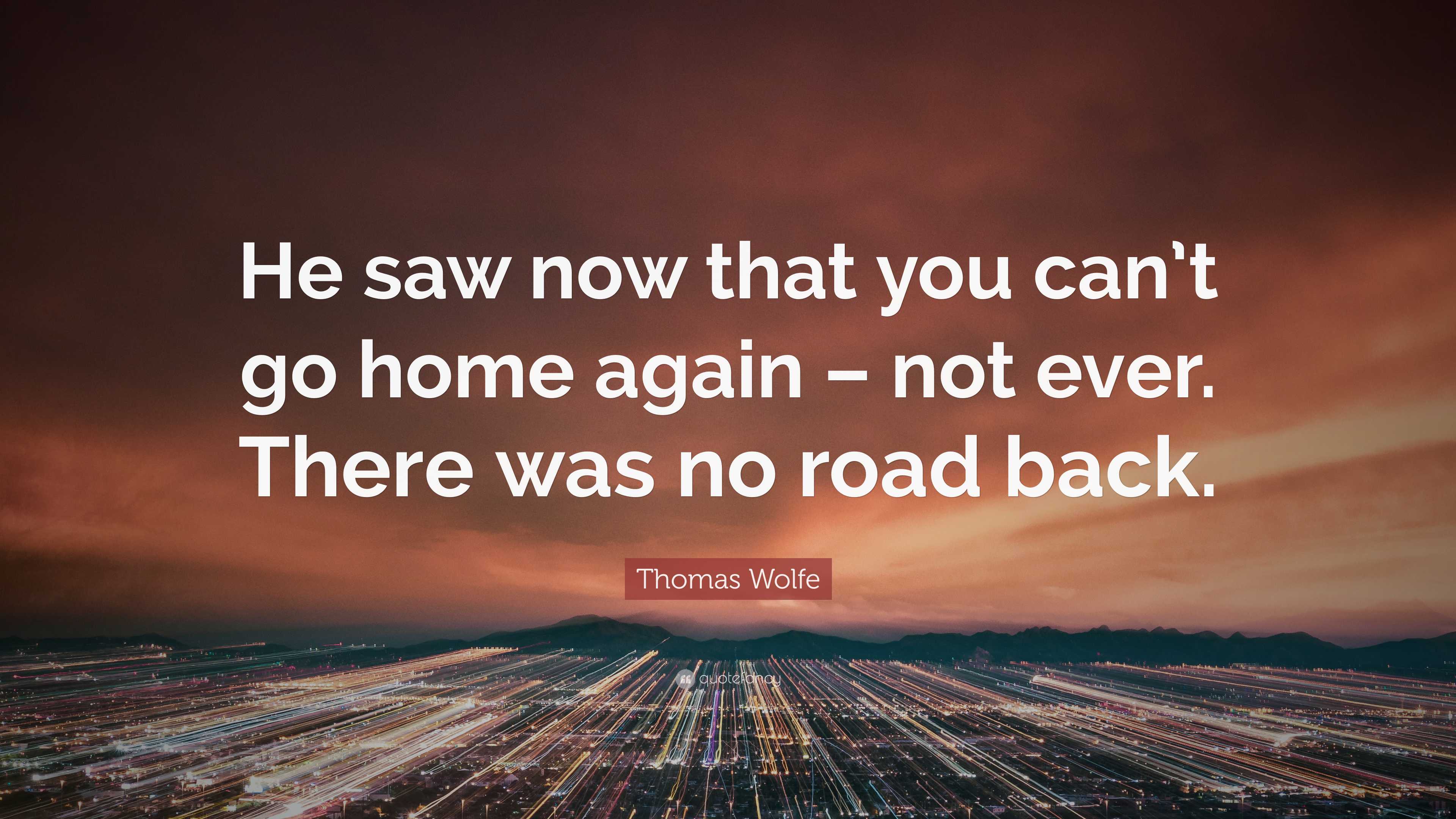 Thomas Wolfe Quote: “He saw now that you can’t go home again – not ever ...