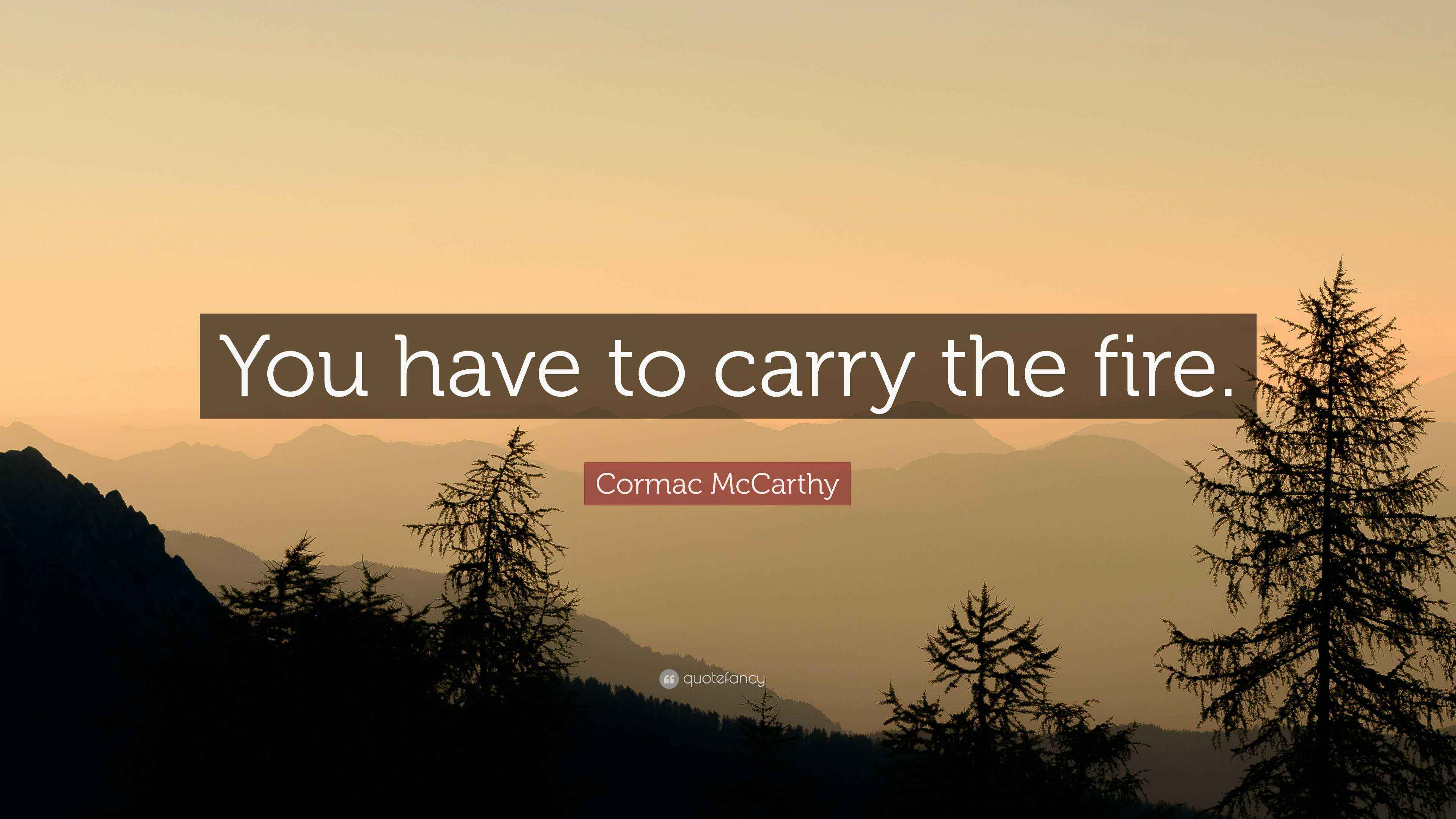 Cormac McCarthy Quote: “You have to carry the fire.”