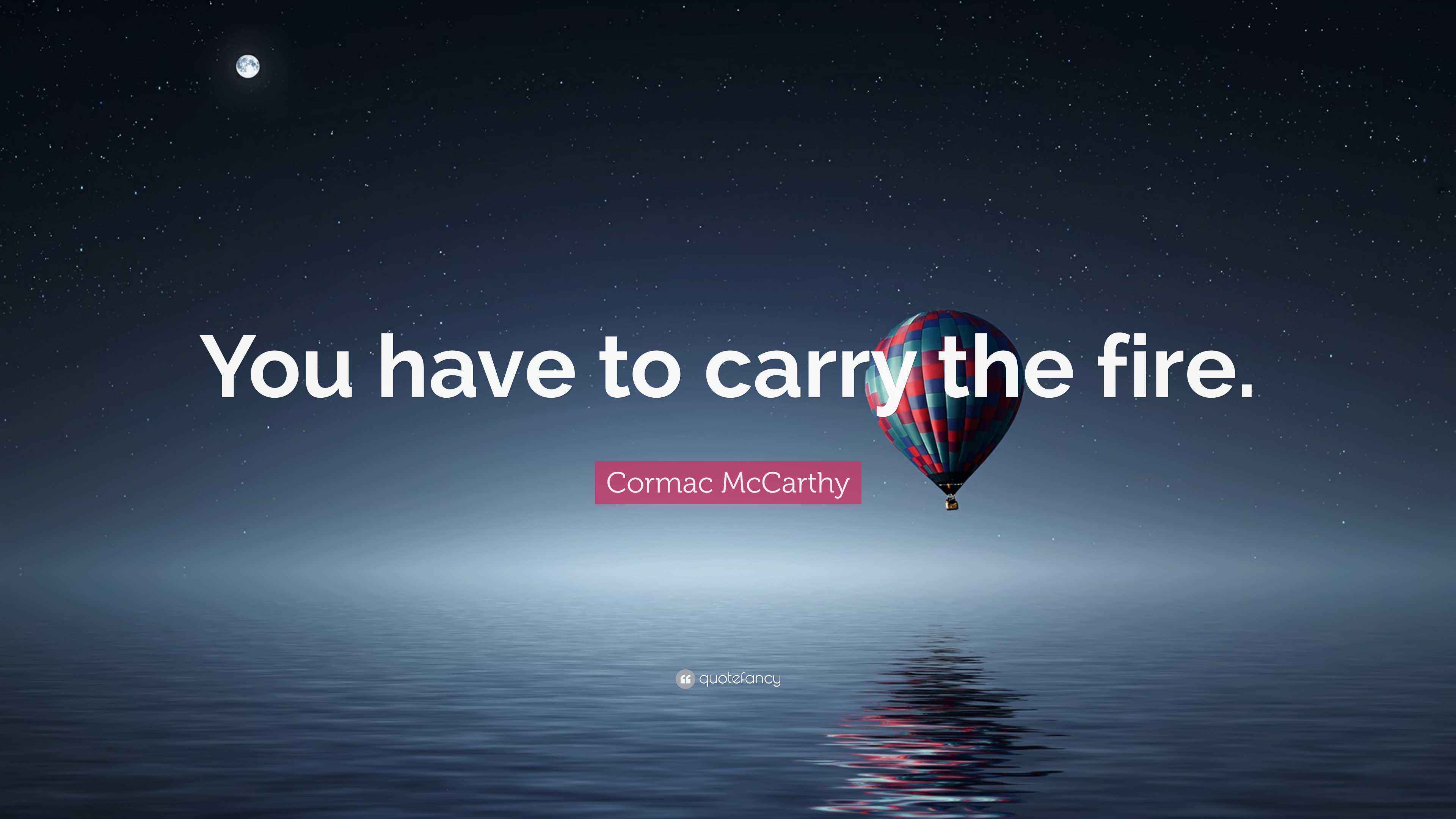 Cormac McCarthy Quote: “You have to carry the fire.”