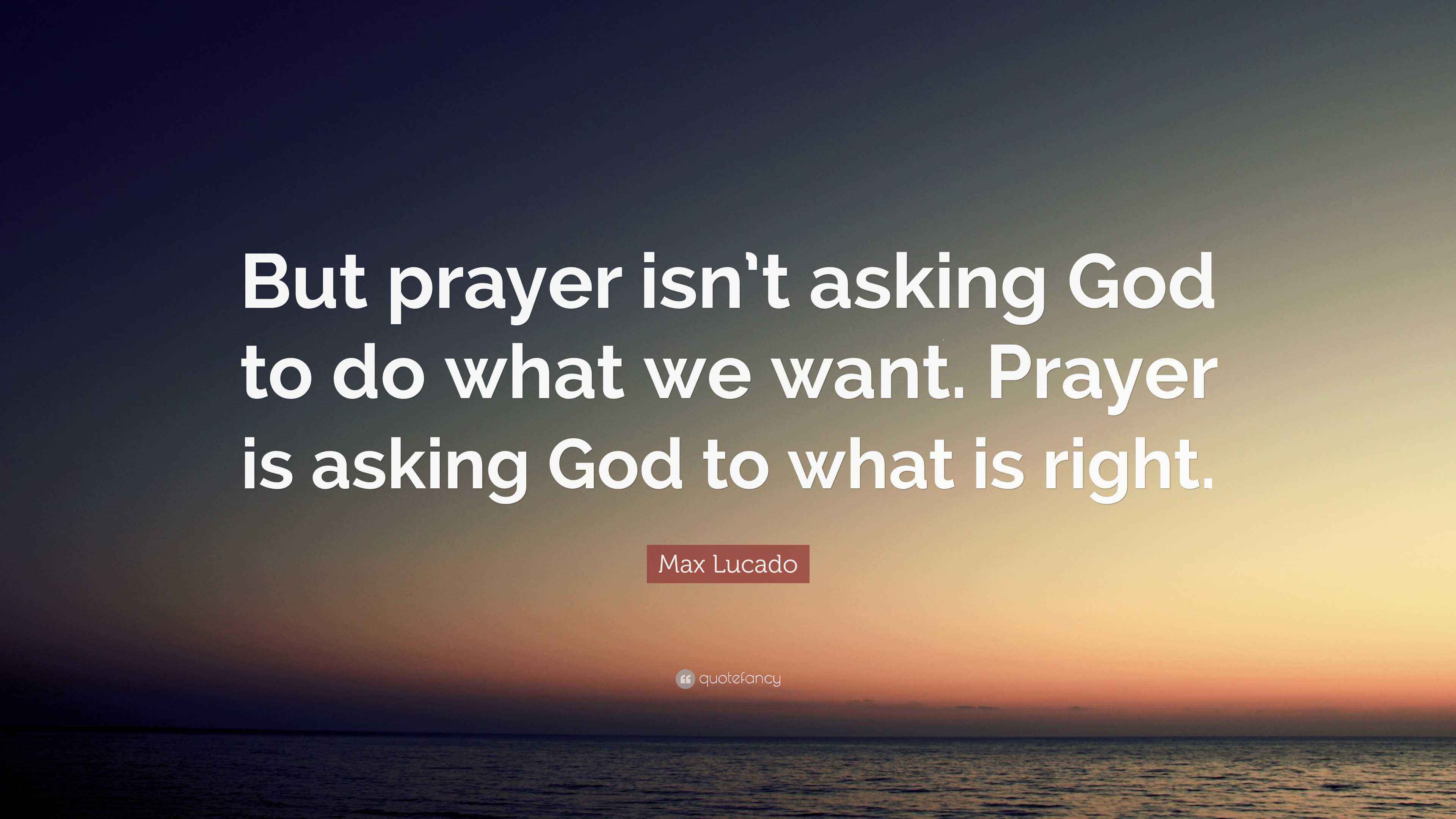 Max Lucado Quote: “But prayer isn’t asking God to do what we want ...