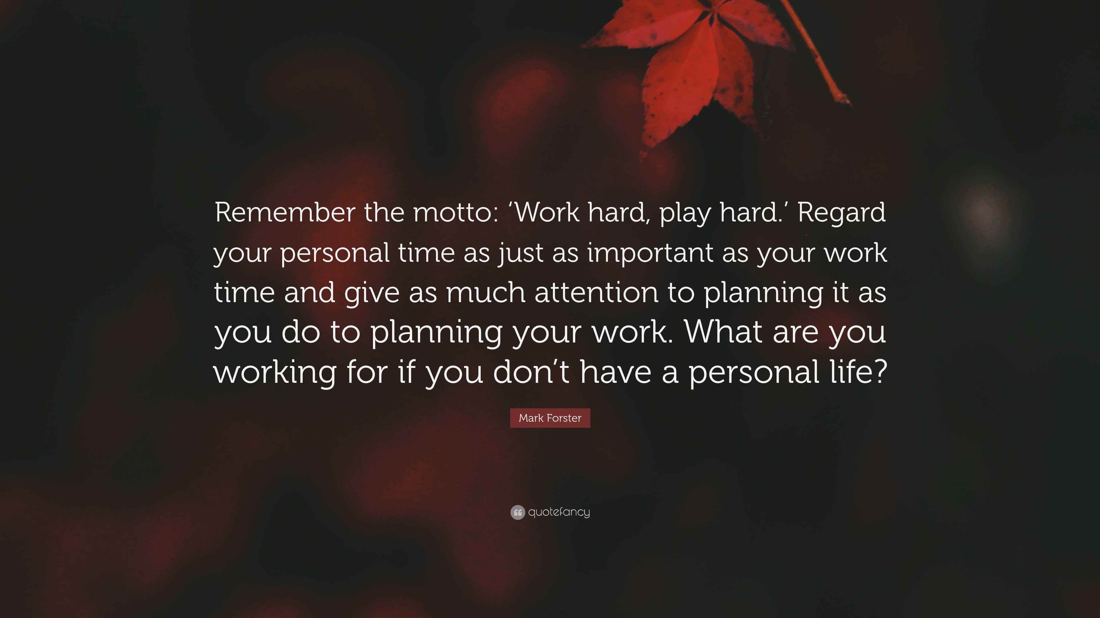 Mark Forster Quote: “Remember the motto: ‘Work hard, play hard.’ Regard ...