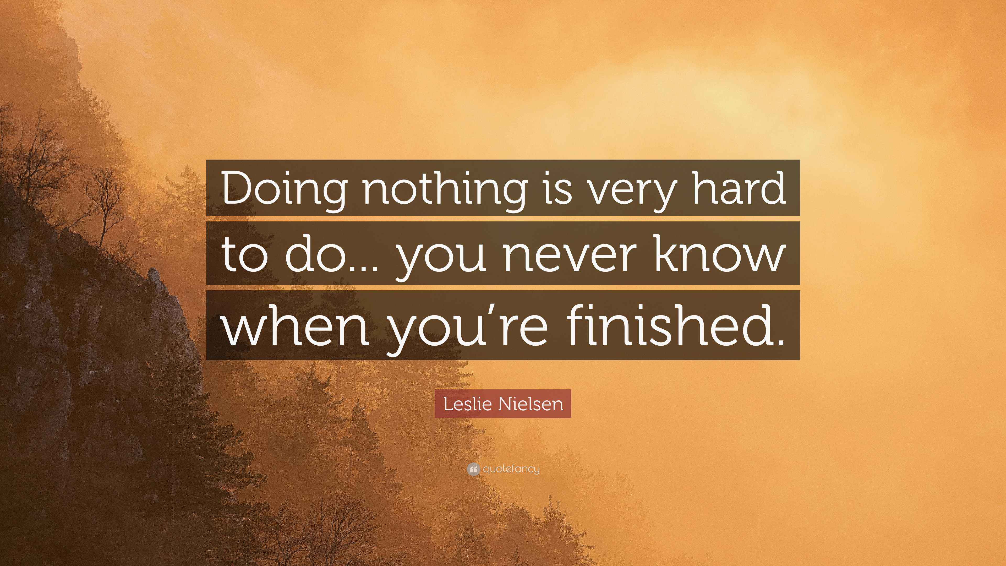 Leslie Nielsen Quote: “Doing nothing is very hard to do... you never ...