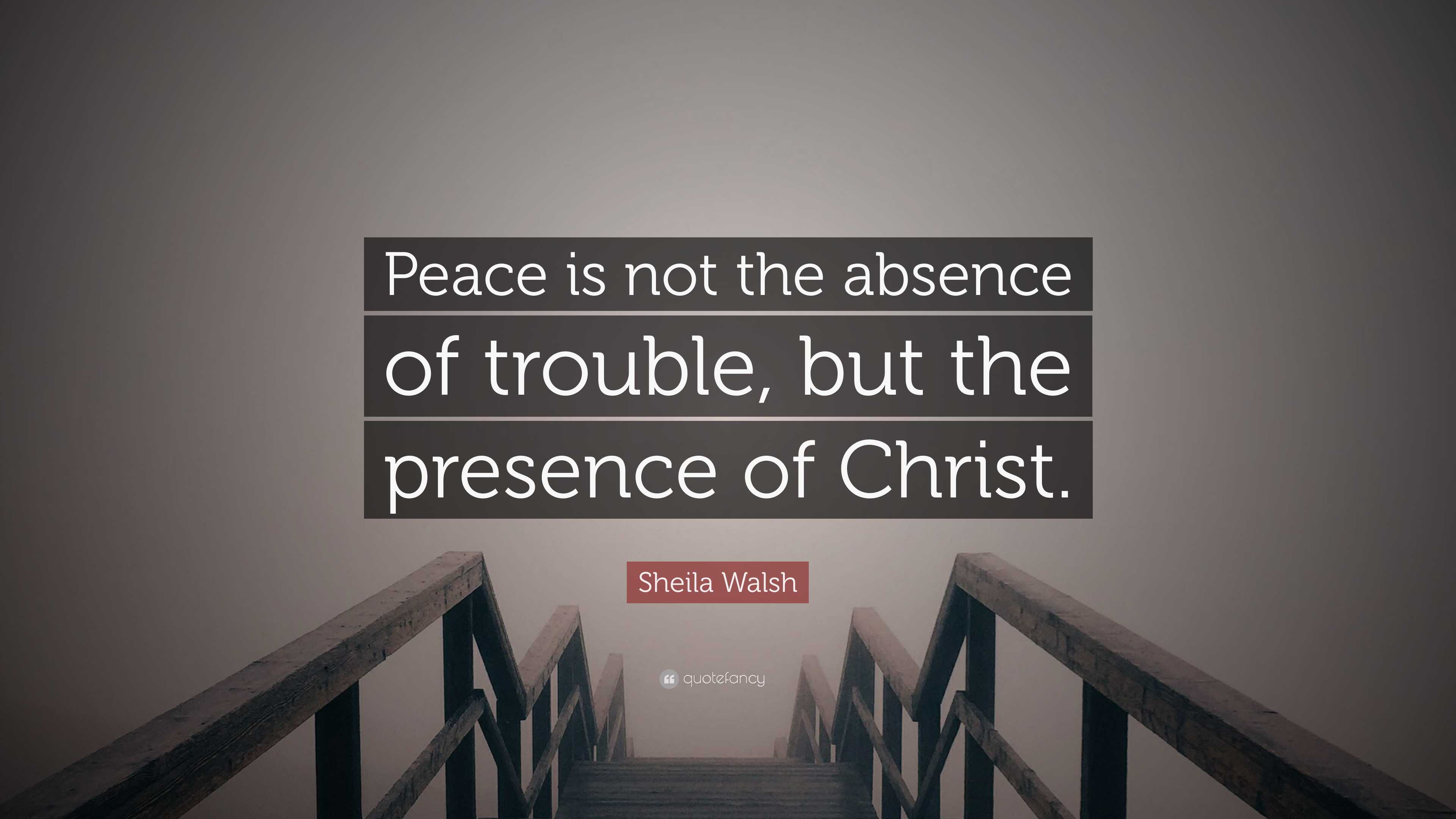 Sheila Walsh Quote: “Peace is not the absence of trouble, but the ...